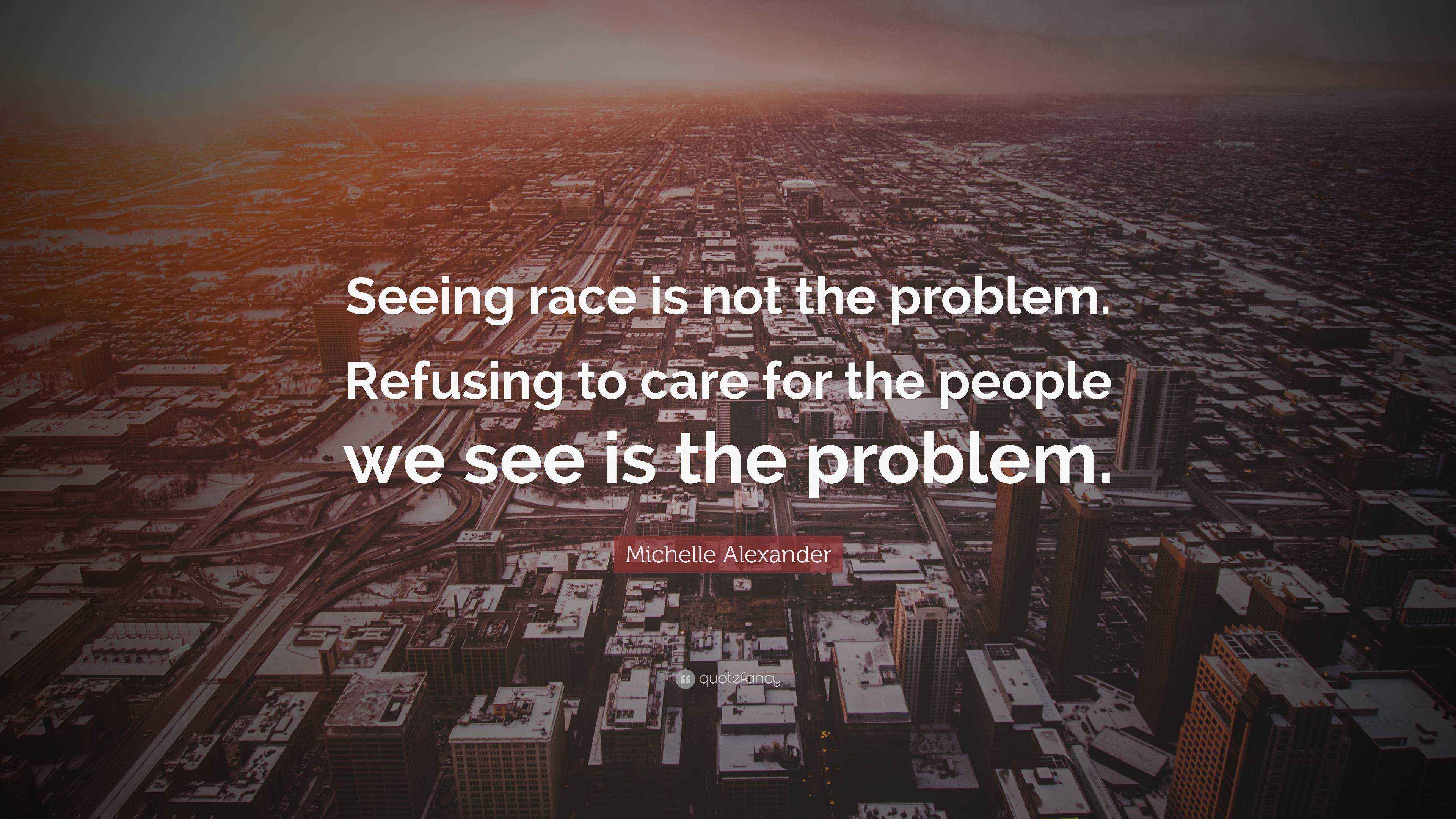 Michelle Alexander Quote: “Seeing race is not the problem. Refusing to ...