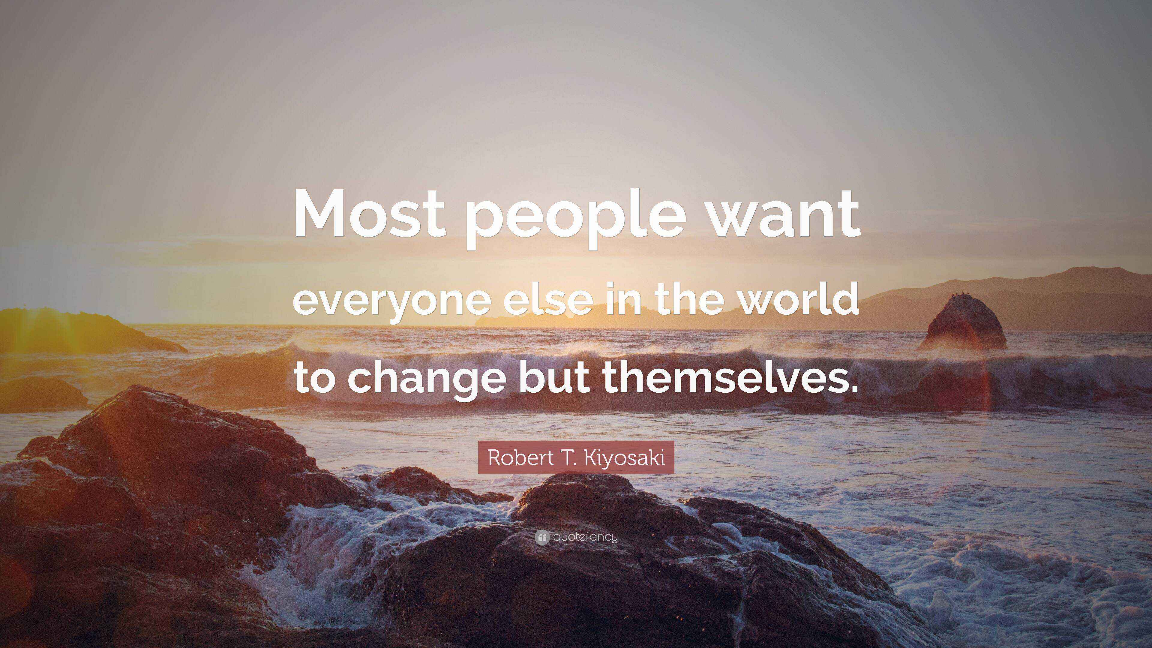 Robert T. Kiyosaki Quote: “Most people want everyone else in the world ...