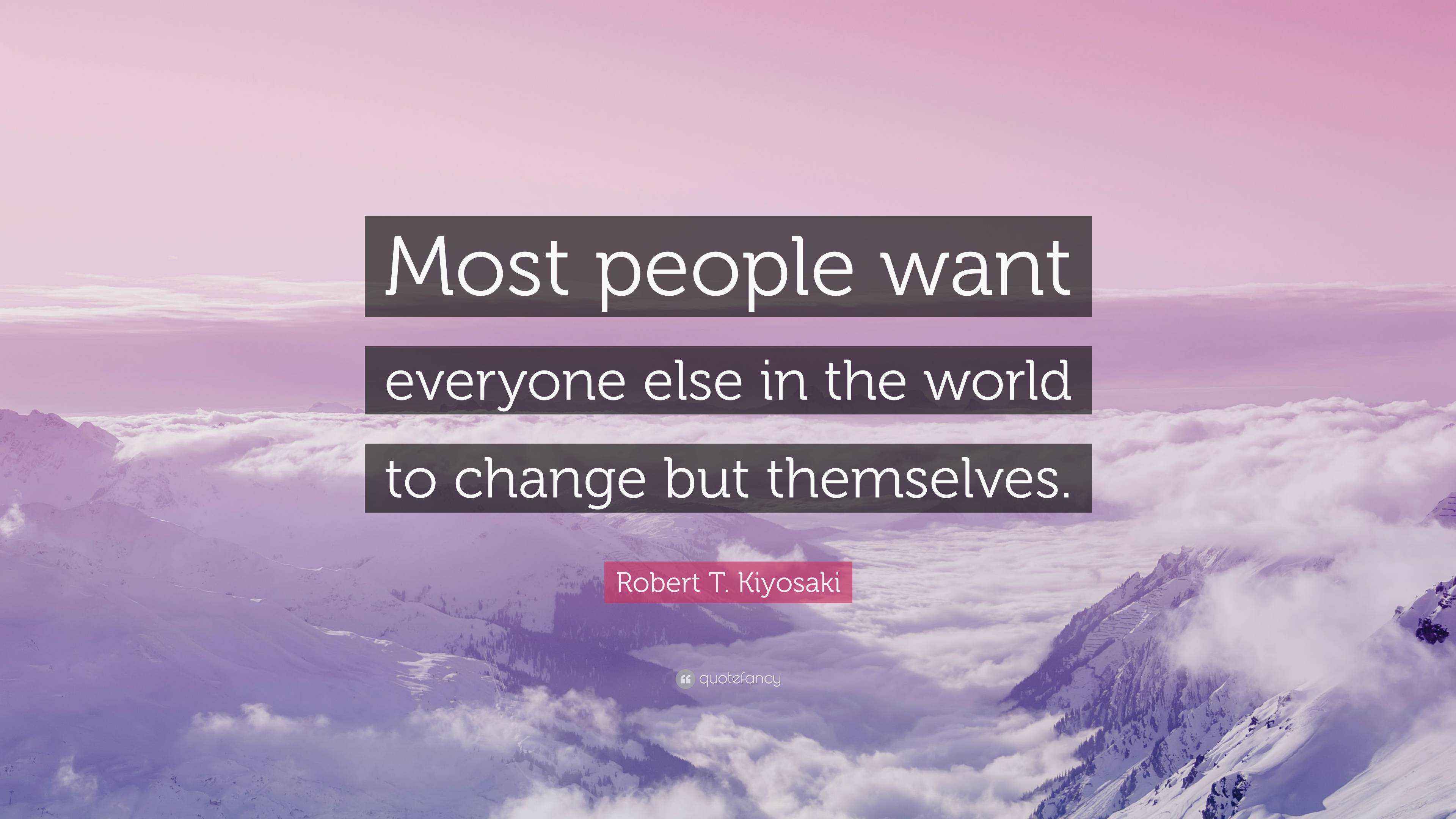 Robert T. Kiyosaki Quote: “Most people want everyone else in the world ...