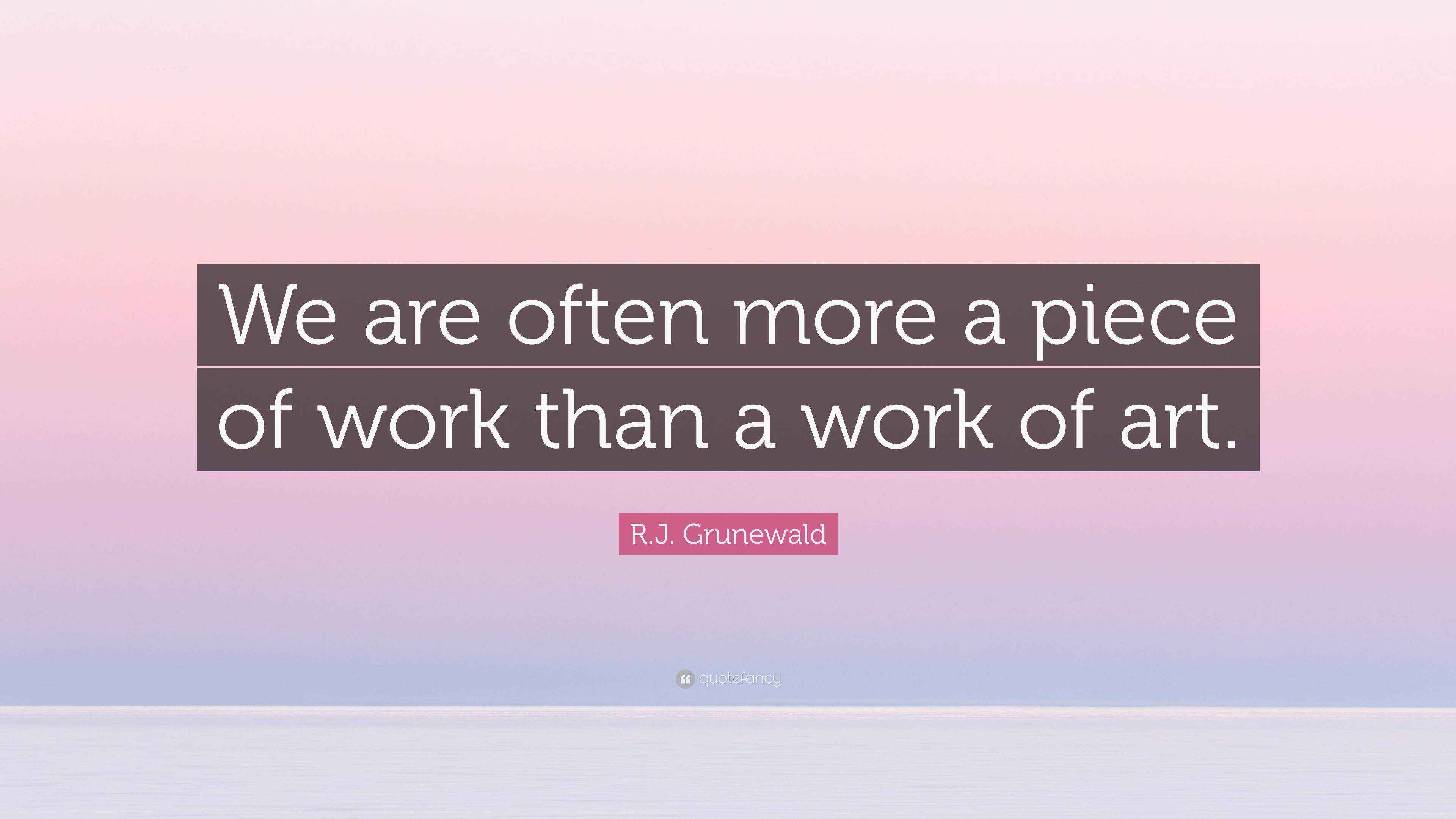 R.J. Grunewald Quote: “We are often more a piece of work than a work of ...