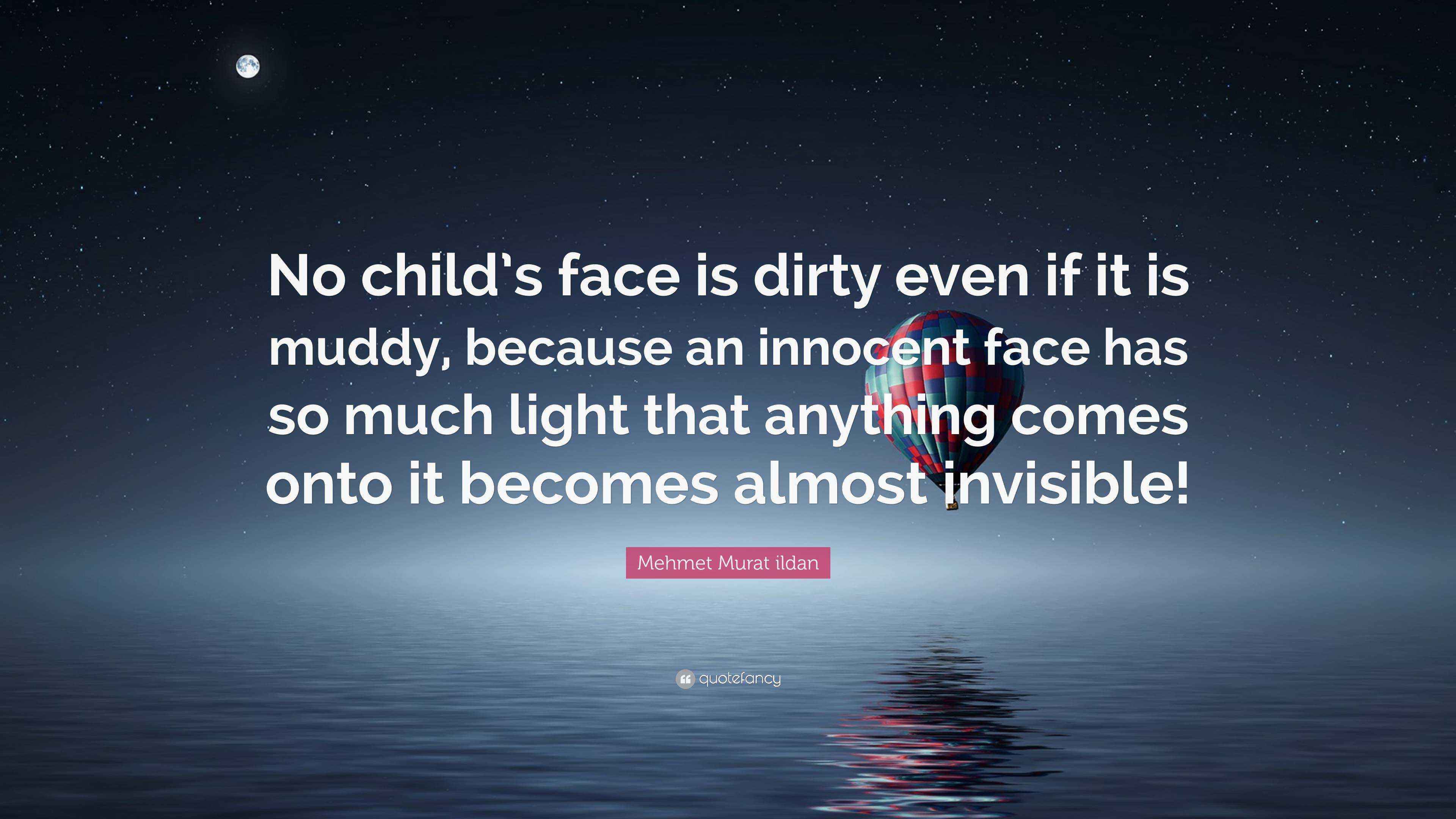 Mehmet Murat ildan Quote: “No child’s face is dirty even if it is muddy ...