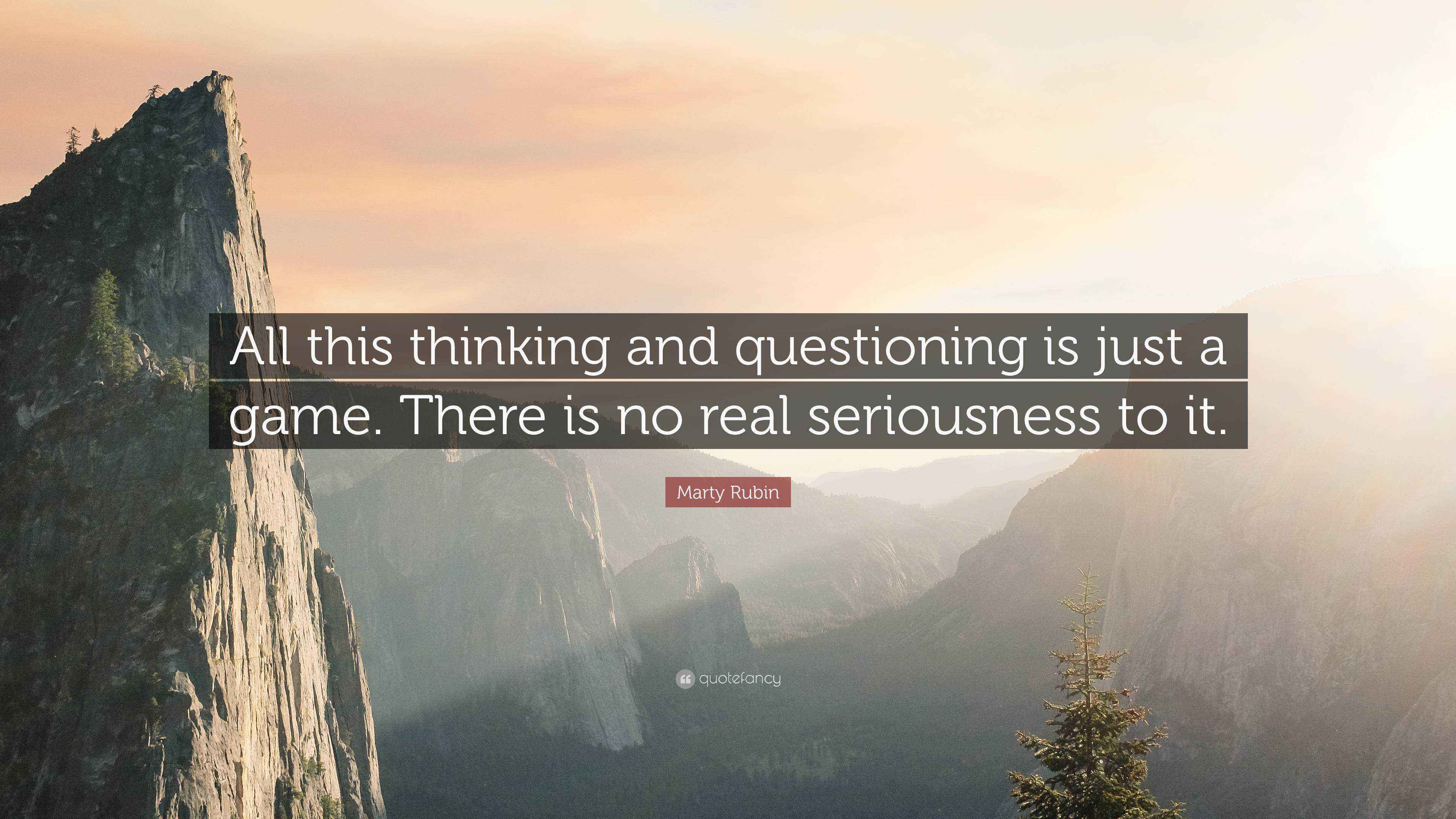 Marty Rubin Quote: “All this thinking and questioning is just a game ...