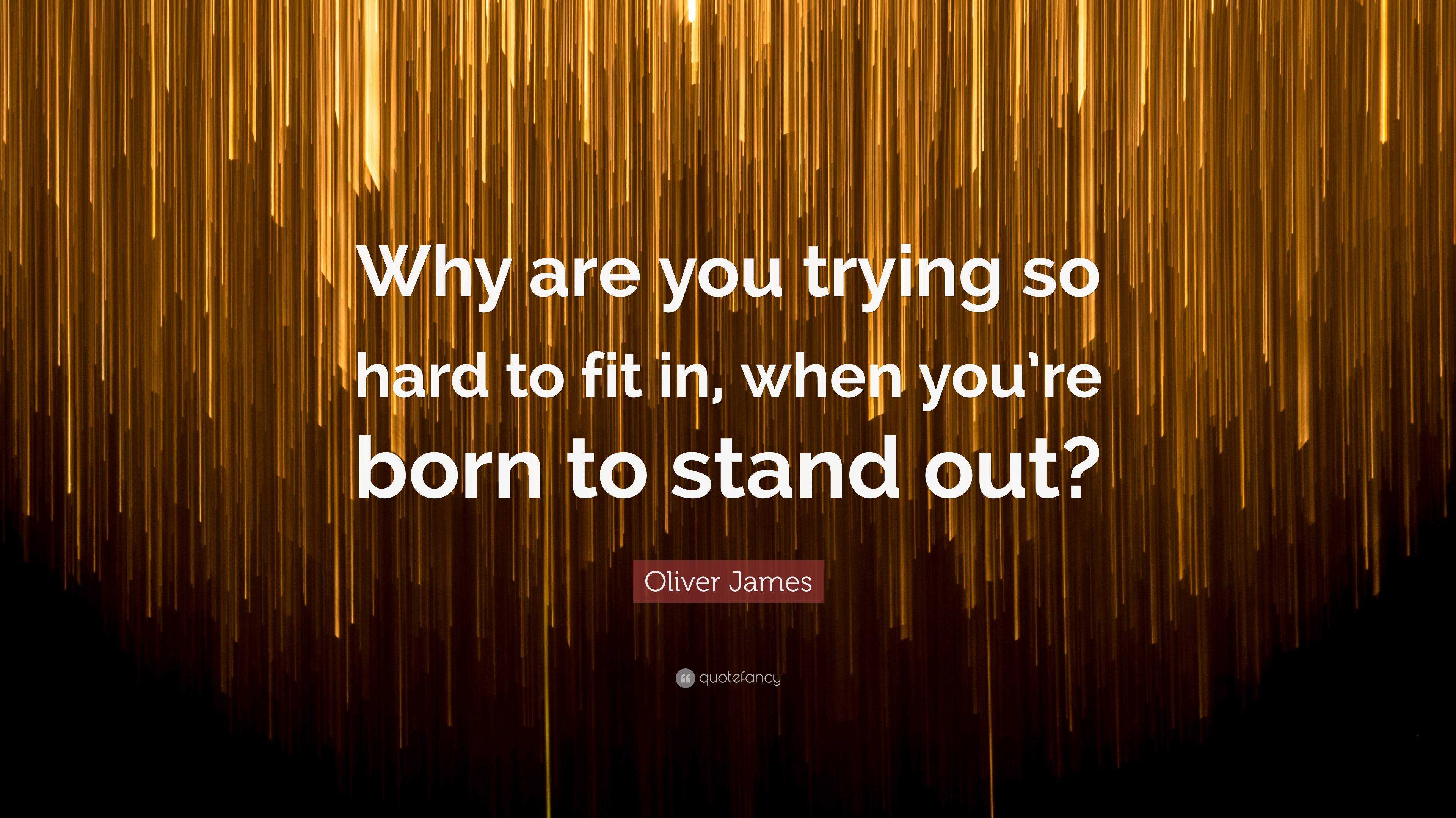 Oliver James Quote: “Why are you trying so hard to fit in, when you’re ...