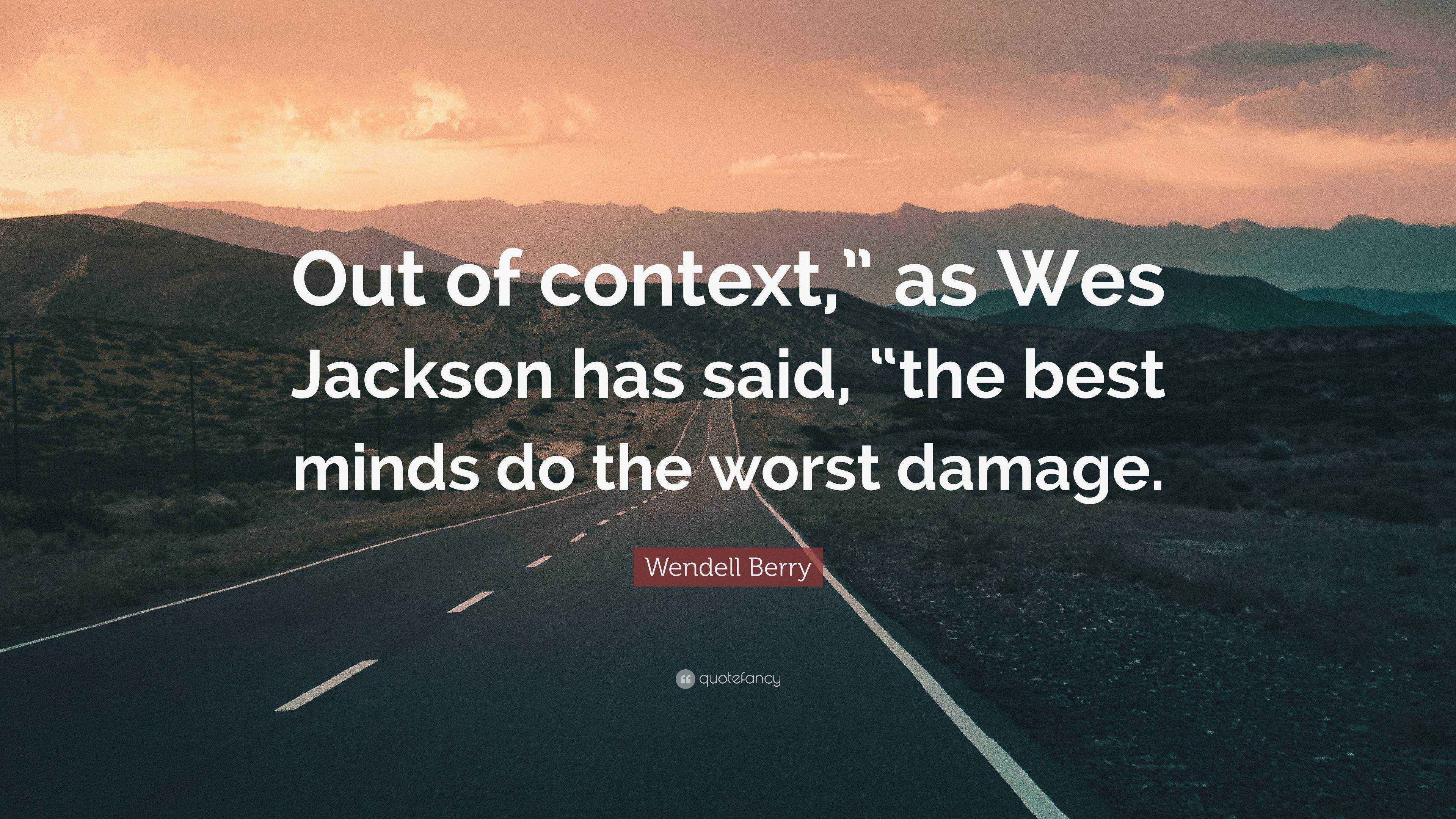 Wendell Berry Quote: “Out of context,” as Wes Jackson has said, “the ...