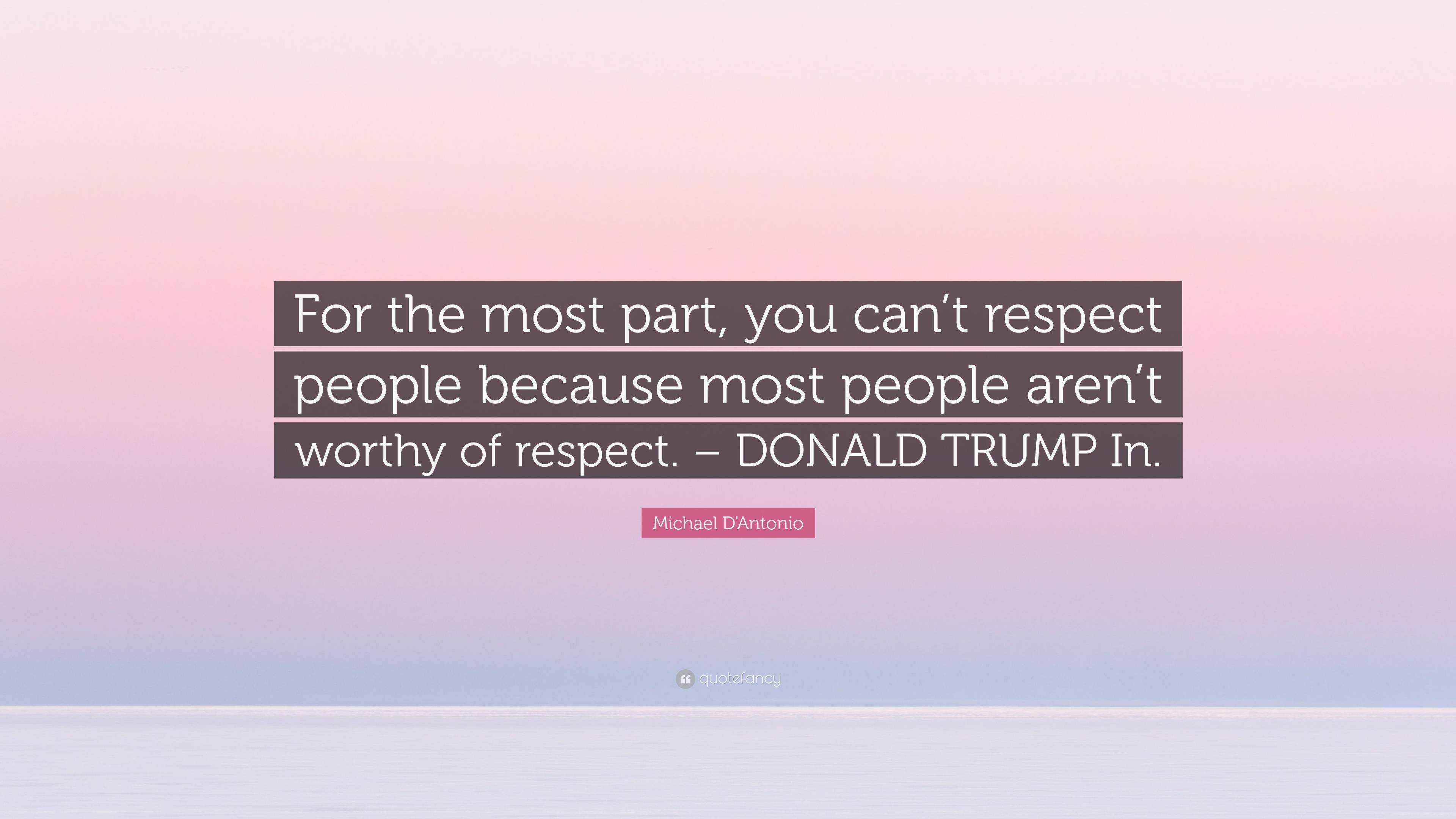 Michael D'Antonio Quote: “For the most part, you can’t respect people ...