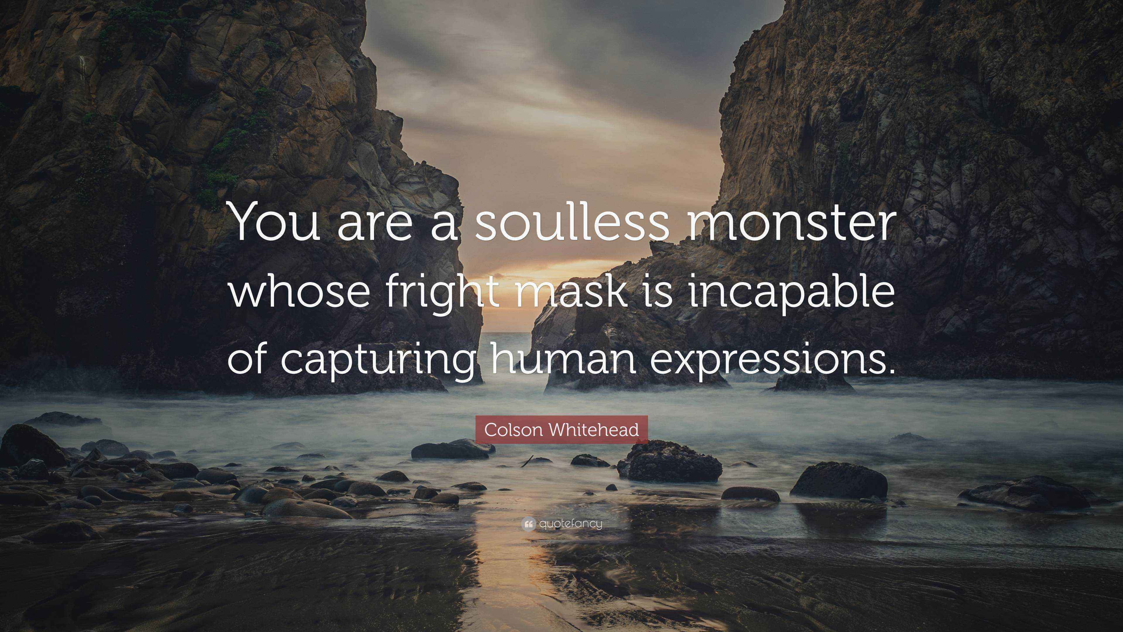 Colson Whitehead Quote: “You are a soulless monster whose fright mask ...