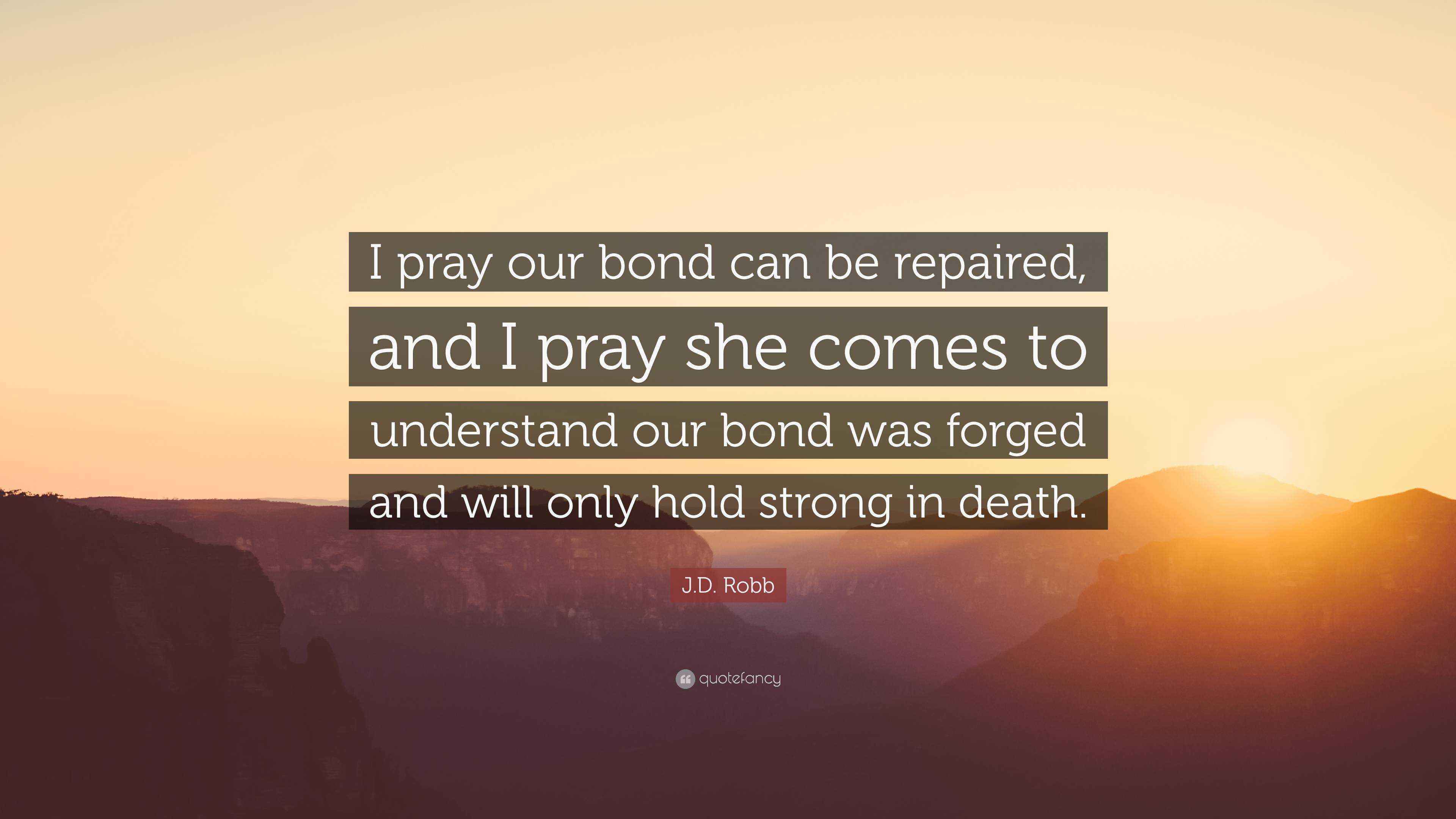 J.D. Robb Quote: “I pray our bond can be repaired, and I pray she comes ...