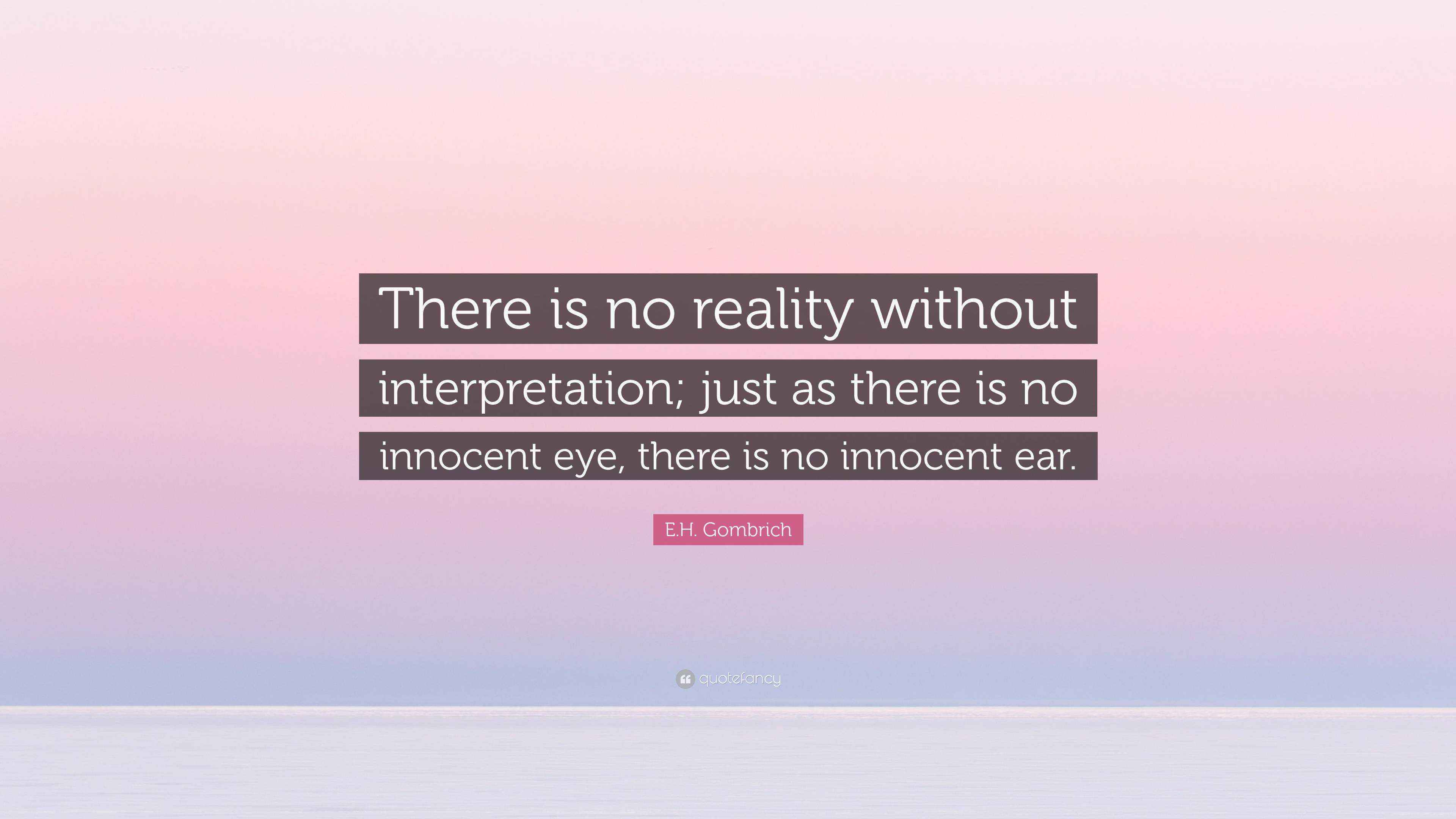 E.H. Gombrich Quote: “There is no reality without interpretation; just ...