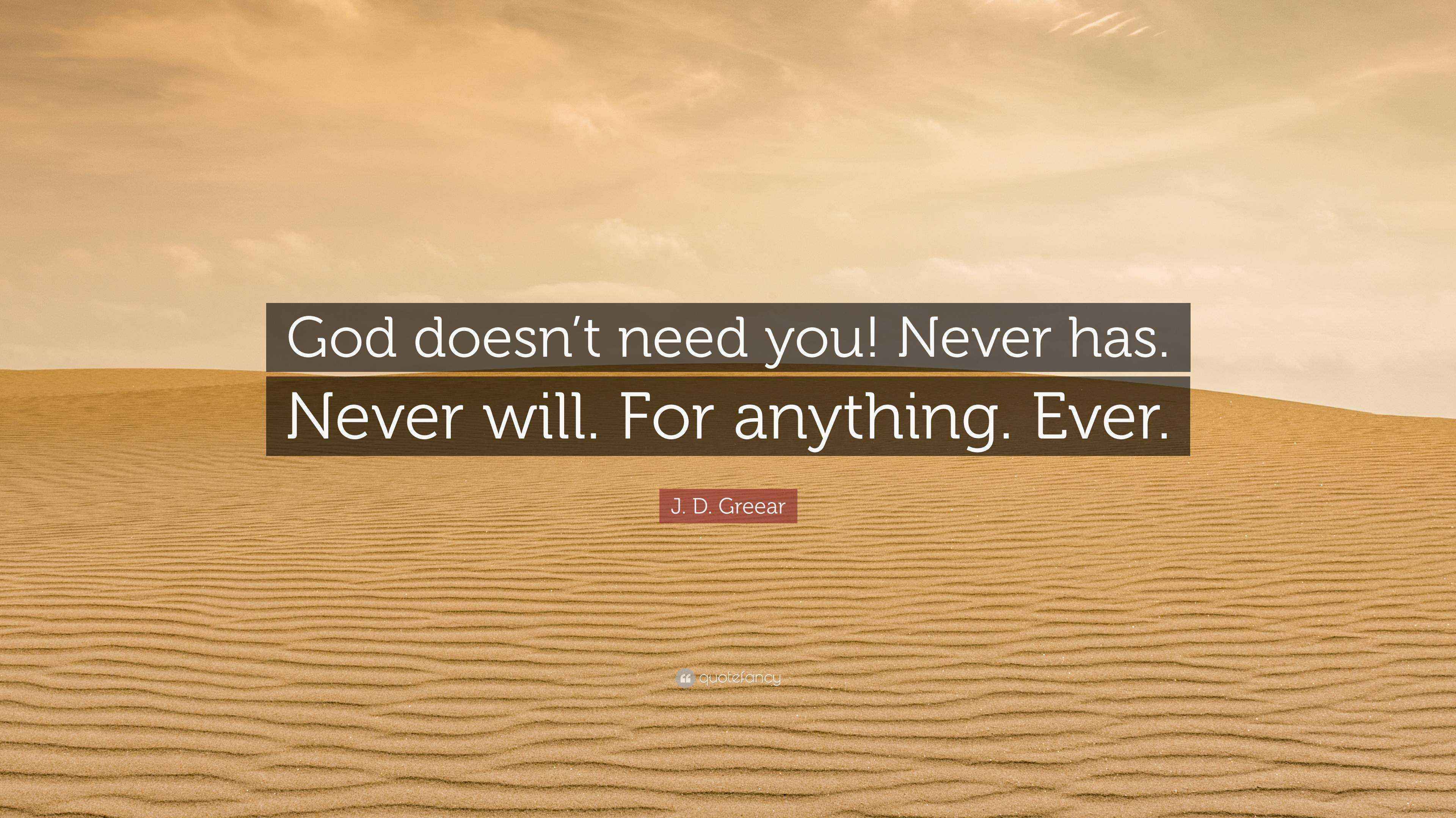 J. D. Greear Quote: “God doesn’t need you! Never has. Never will. For ...