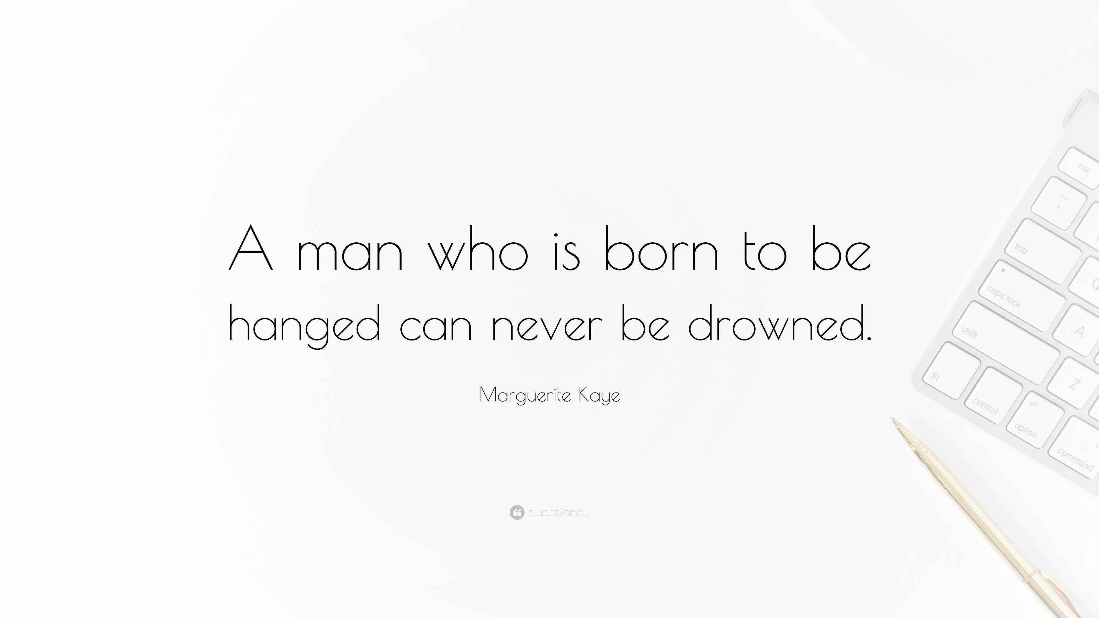 Marguerite Kaye Quote: “A man who is born to be hanged can never be ...