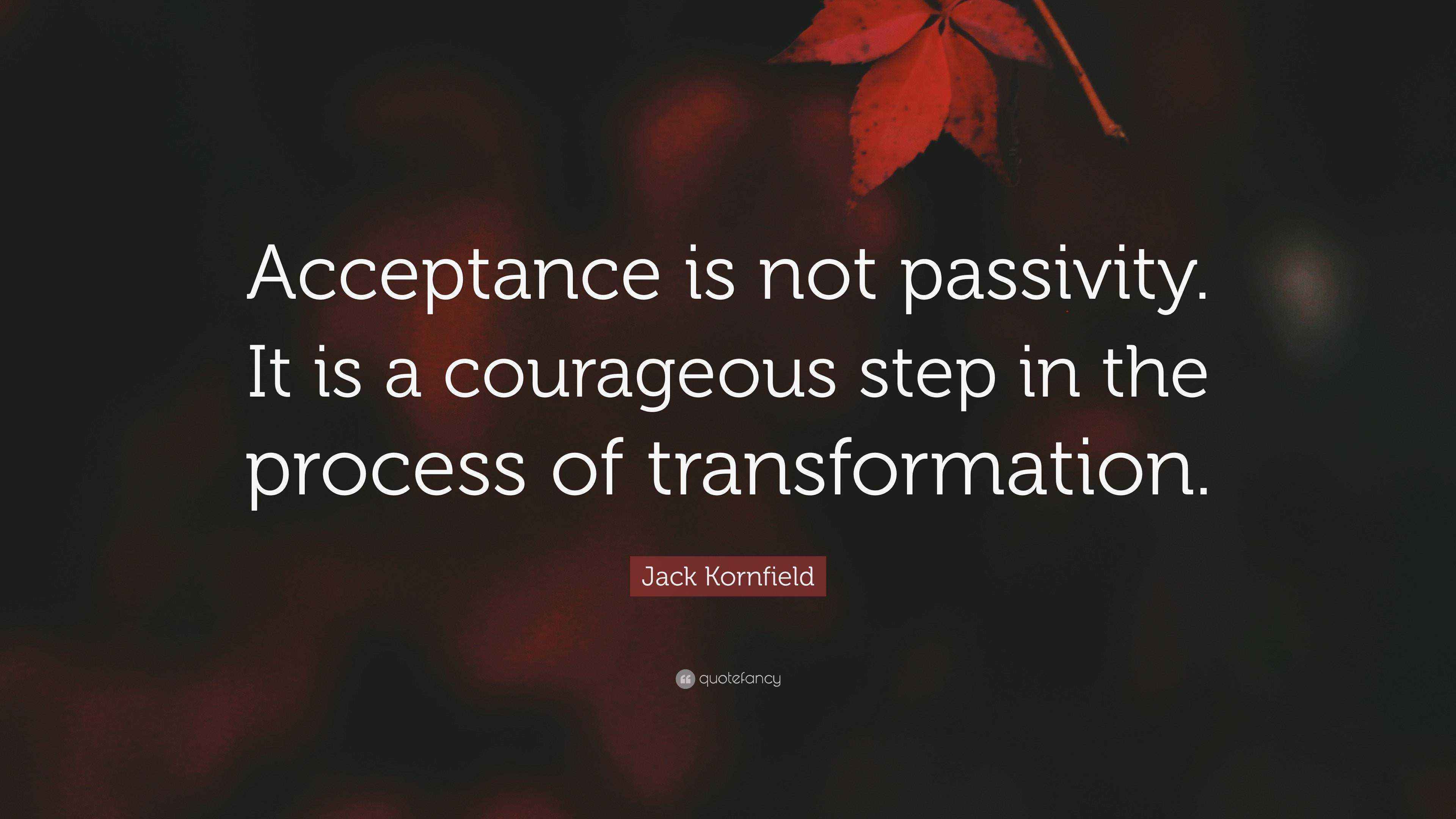 Jack Kornfield Quote: “Acceptance is not passivity. It is a courageous ...