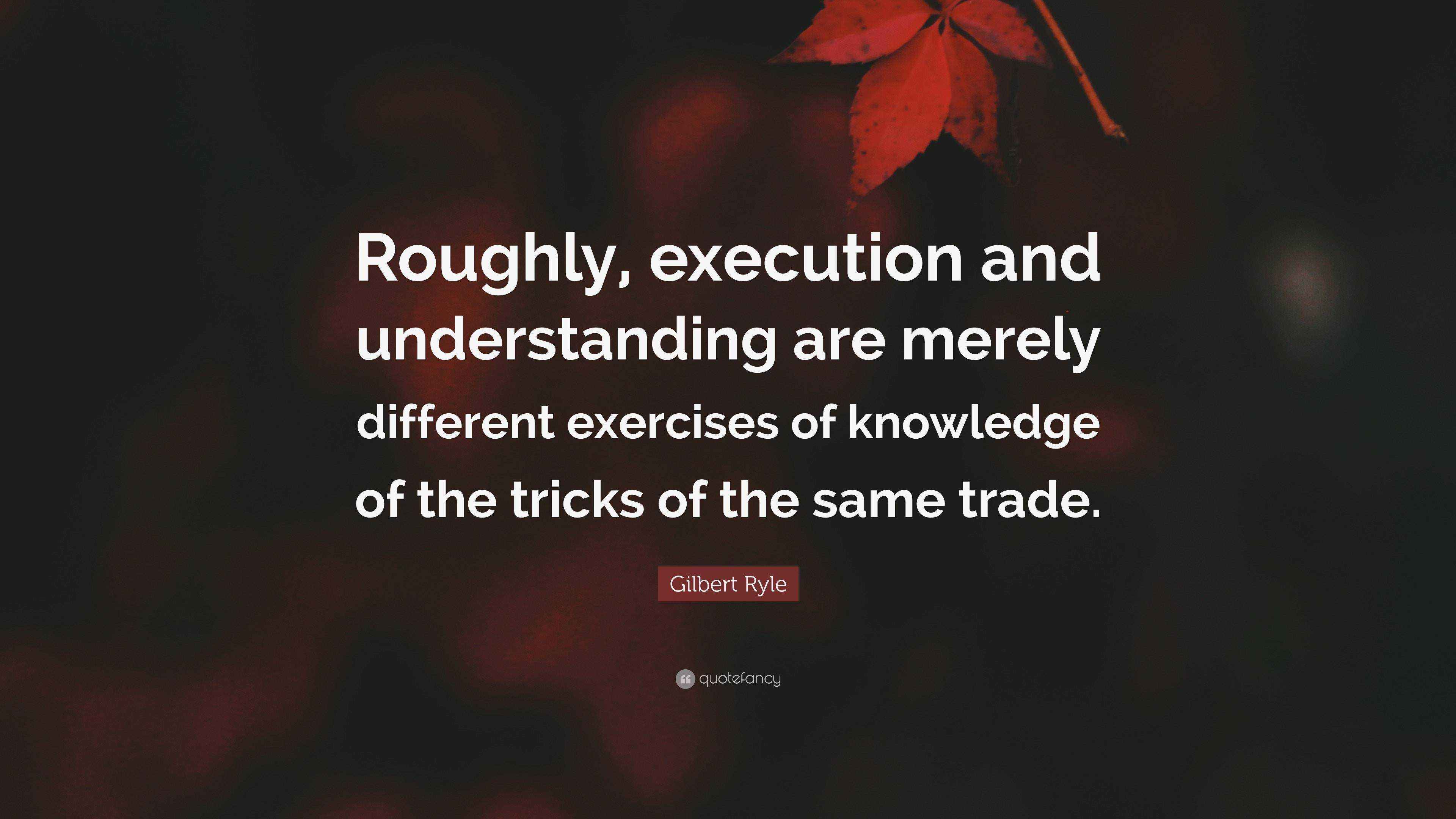 Gilbert Ryle Quote: “Roughly, execution and understanding are merely ...