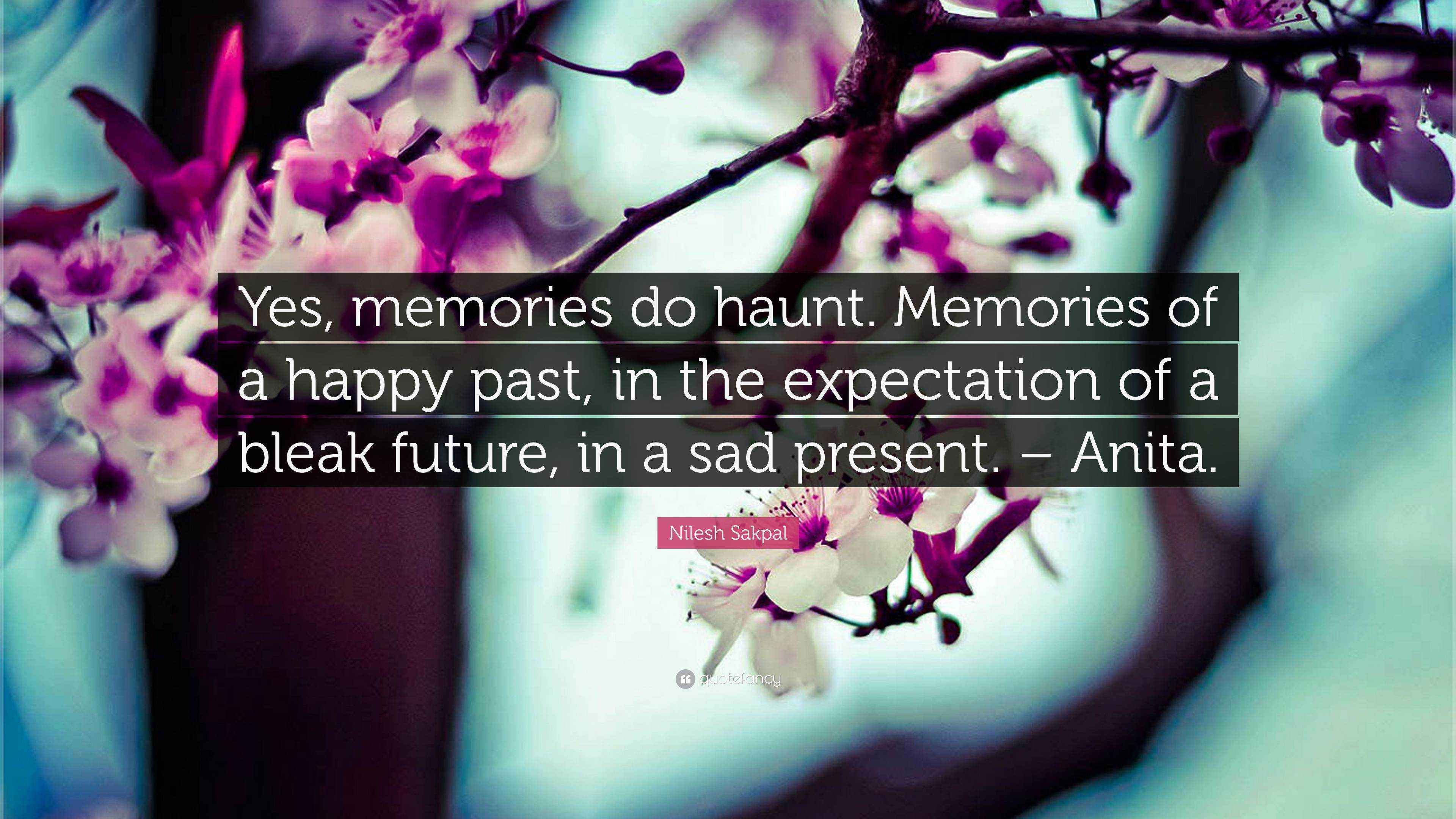 Nilesh Sakpal Quote: “Yes, memories do haunt. Memories of a happy past ...
