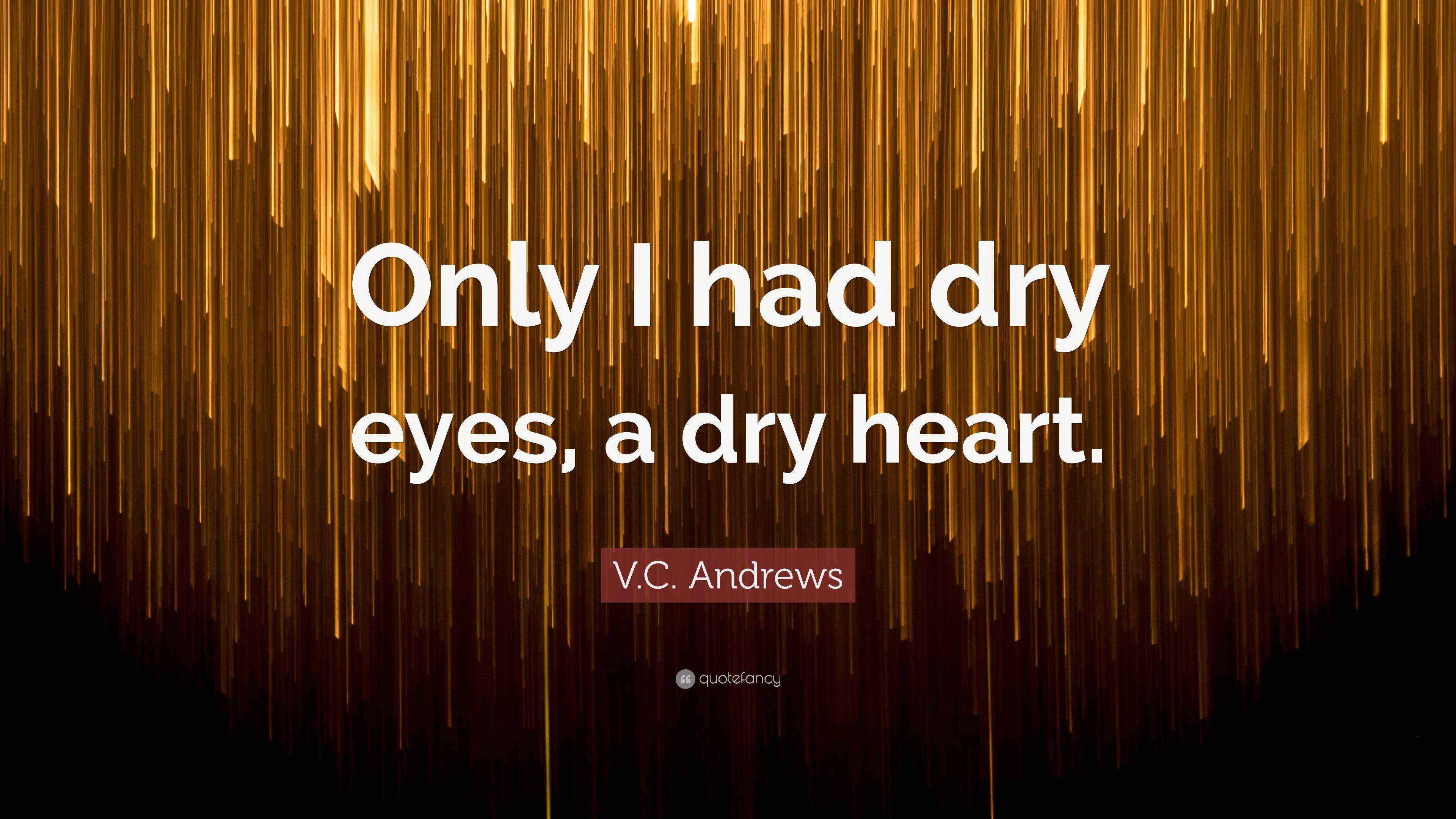V.C. Andrews Quote: “Only I had dry eyes, a dry heart.”