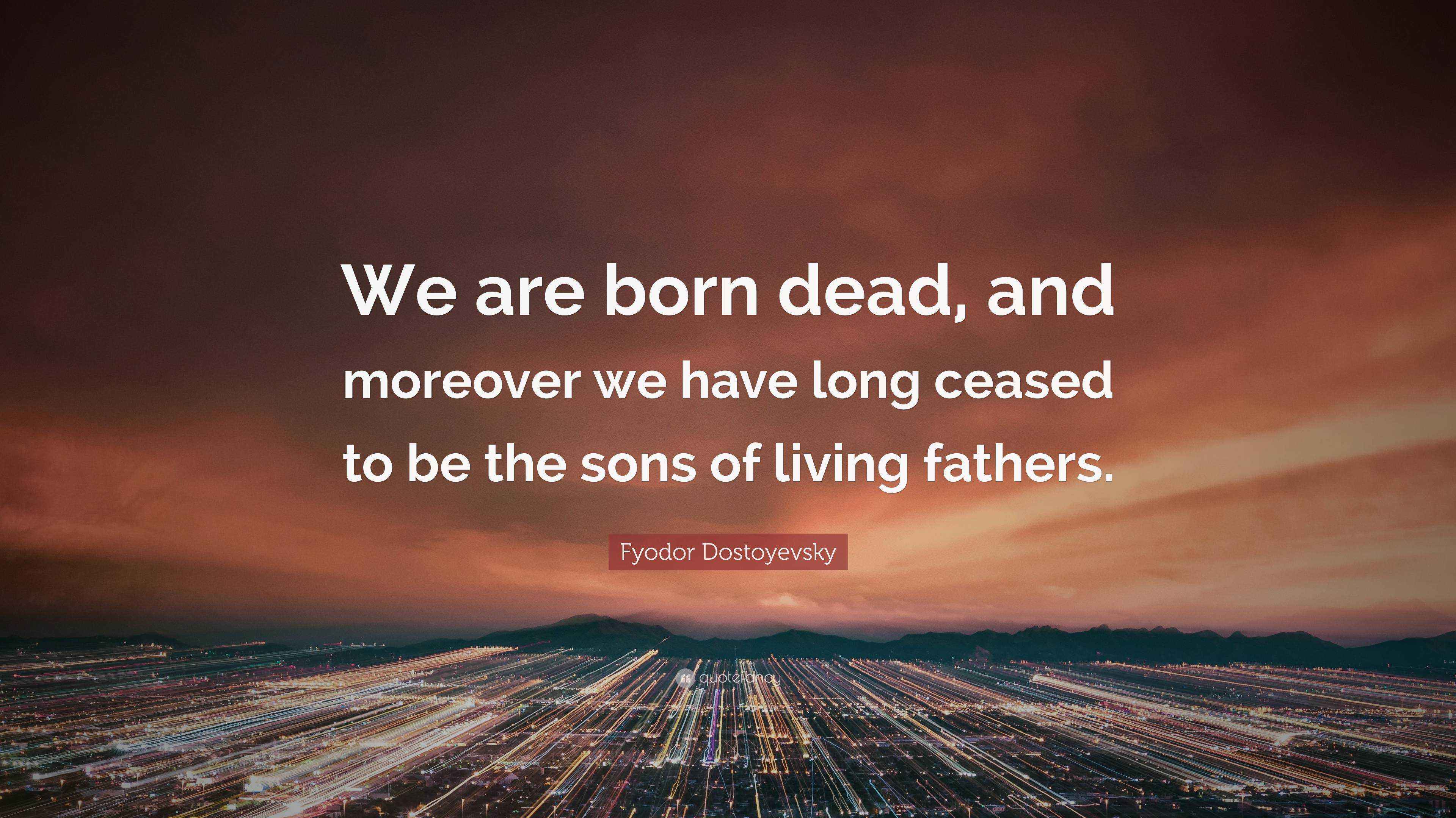 Fyodor Dostoyevsky Quote: “We are born dead, and moreover we have long ...