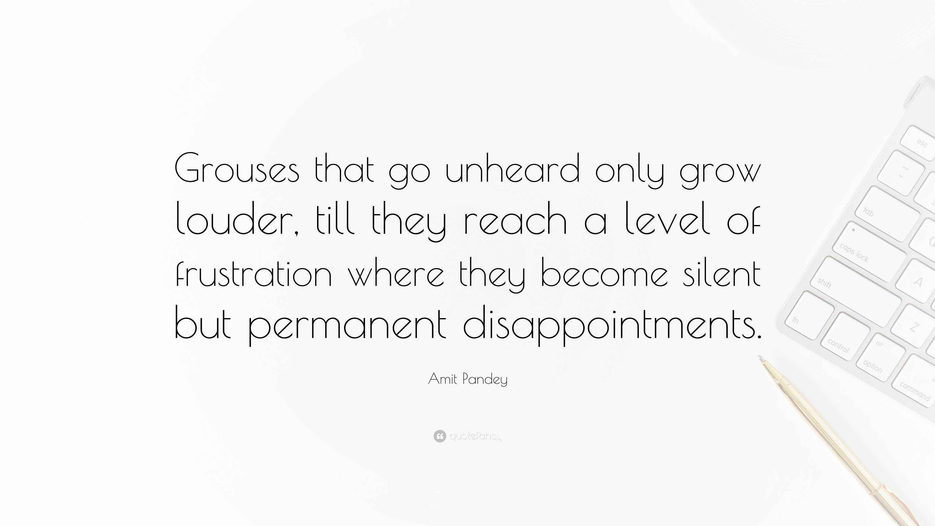 Amit Pandey Quote: “Grouses that go unheard only grow louder, till they ...