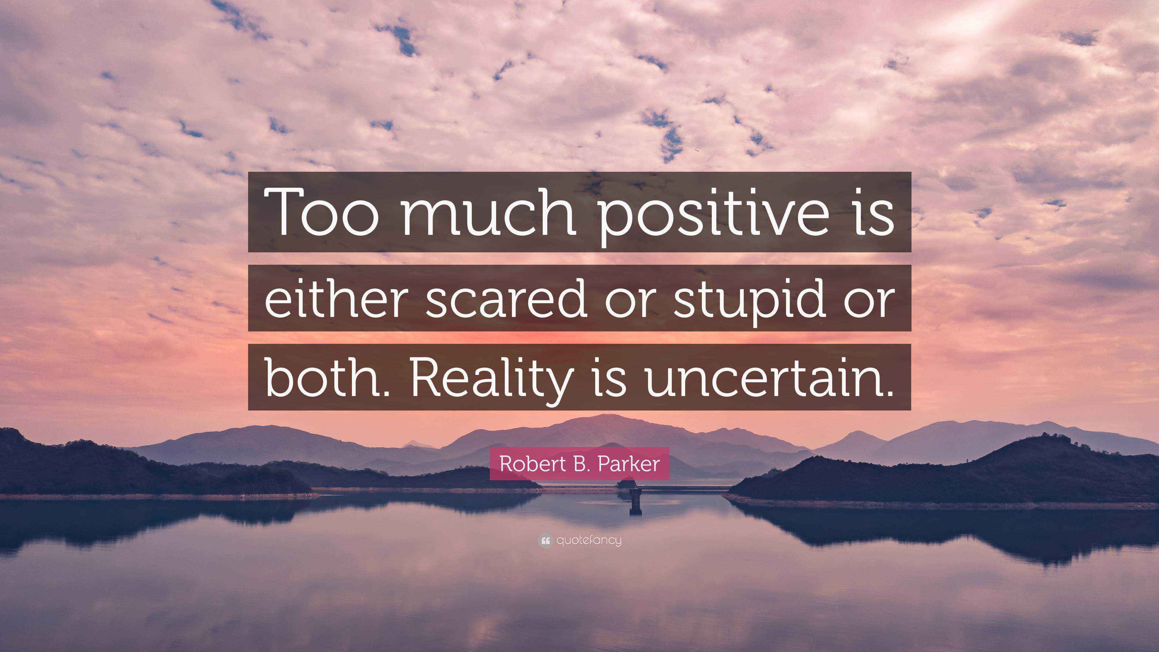 Robert B. Parker Quote: “Too much positive is either scared or stupid ...