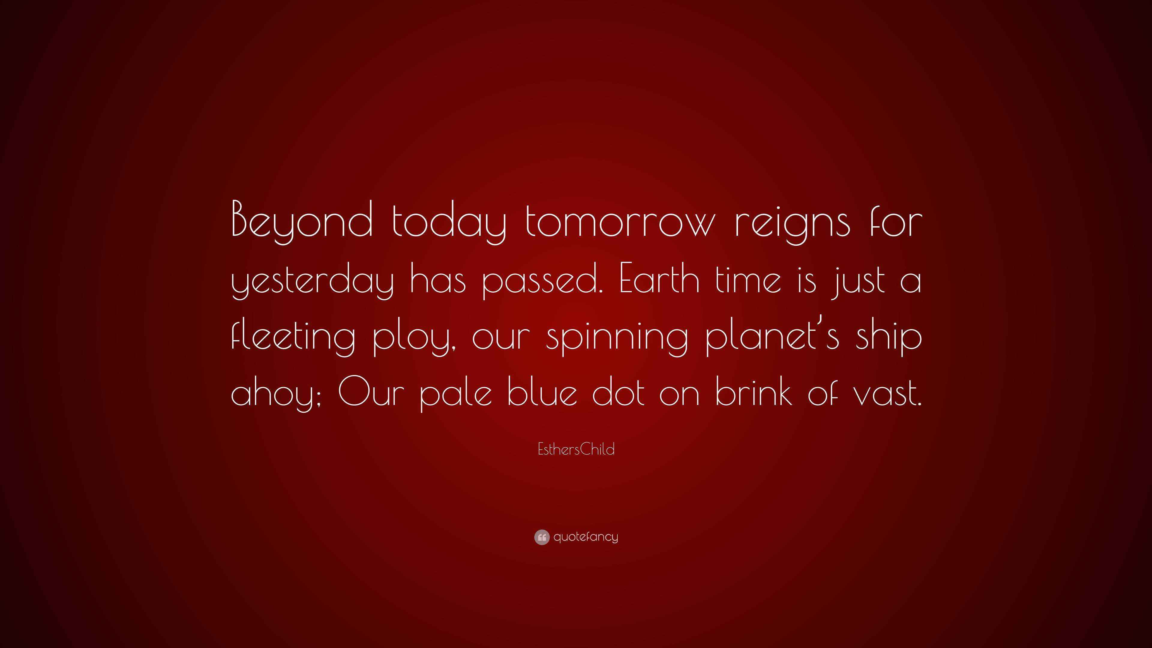 EsthersChild Quote: “Beyond today tomorrow reigns for yesterday has ...