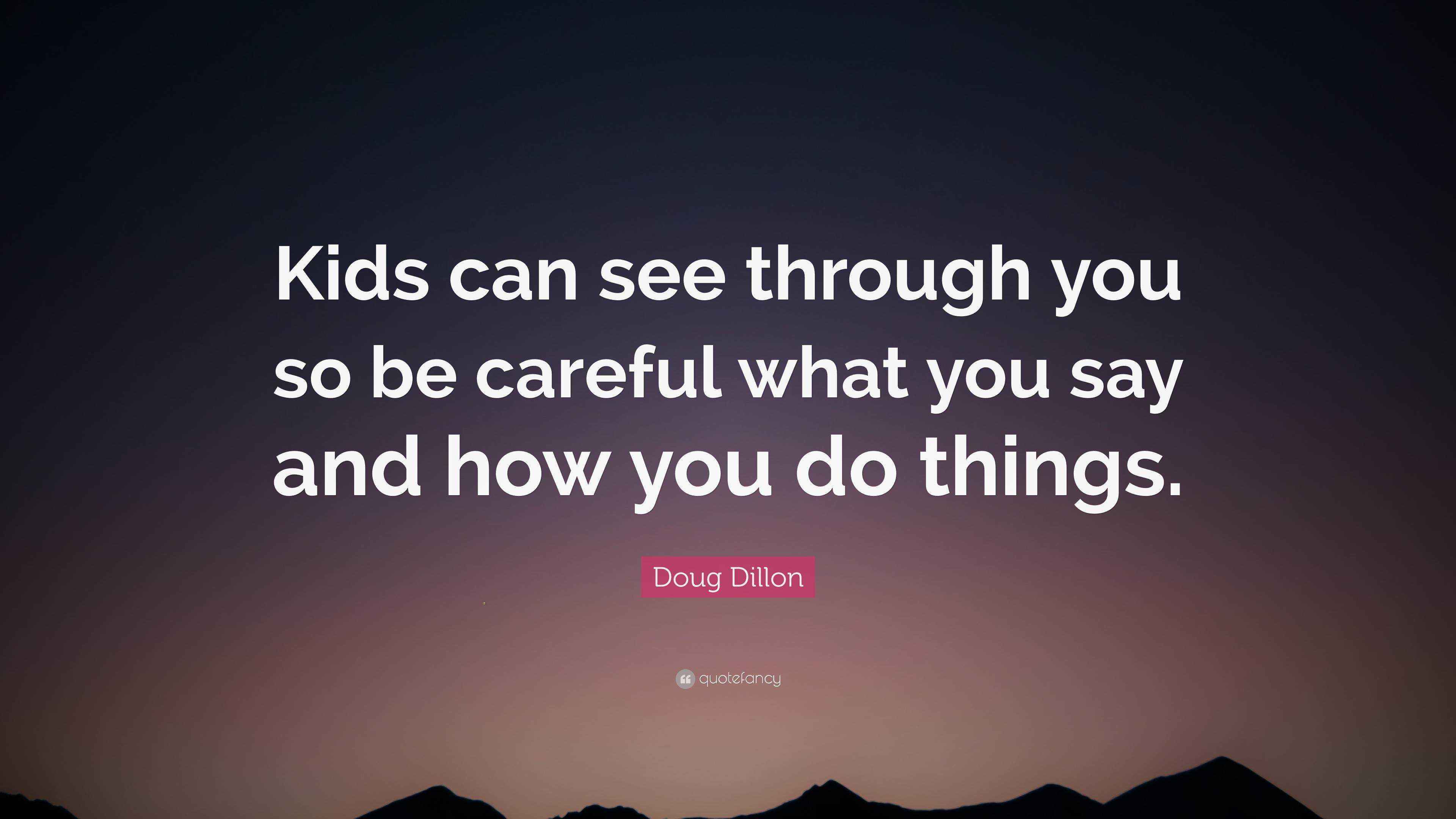 Doug Dillon Quote: “Kids can see through you so be careful what you say ...