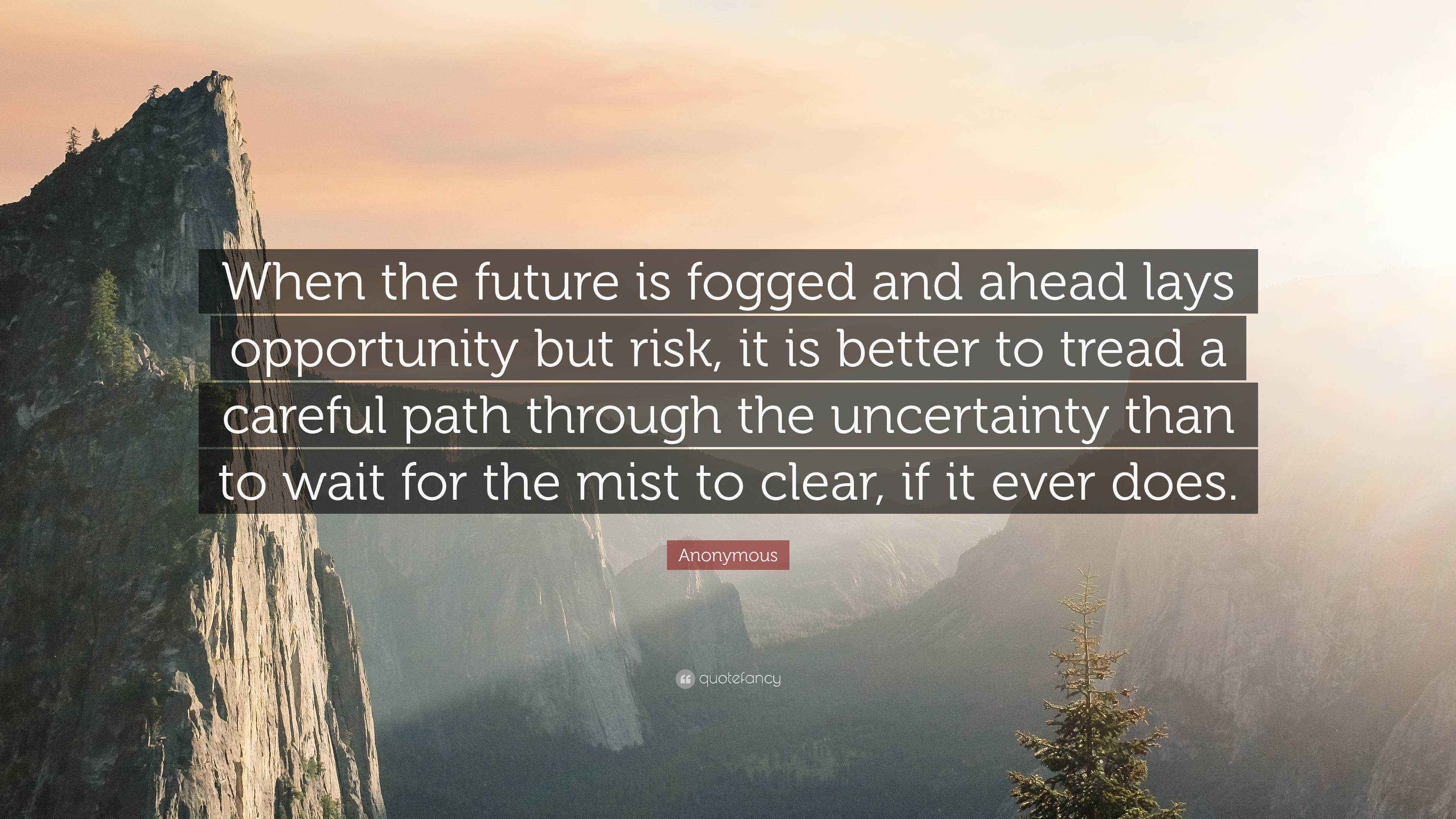 Anonymous Quote: “When the future is fogged and ahead lays opportunity ...