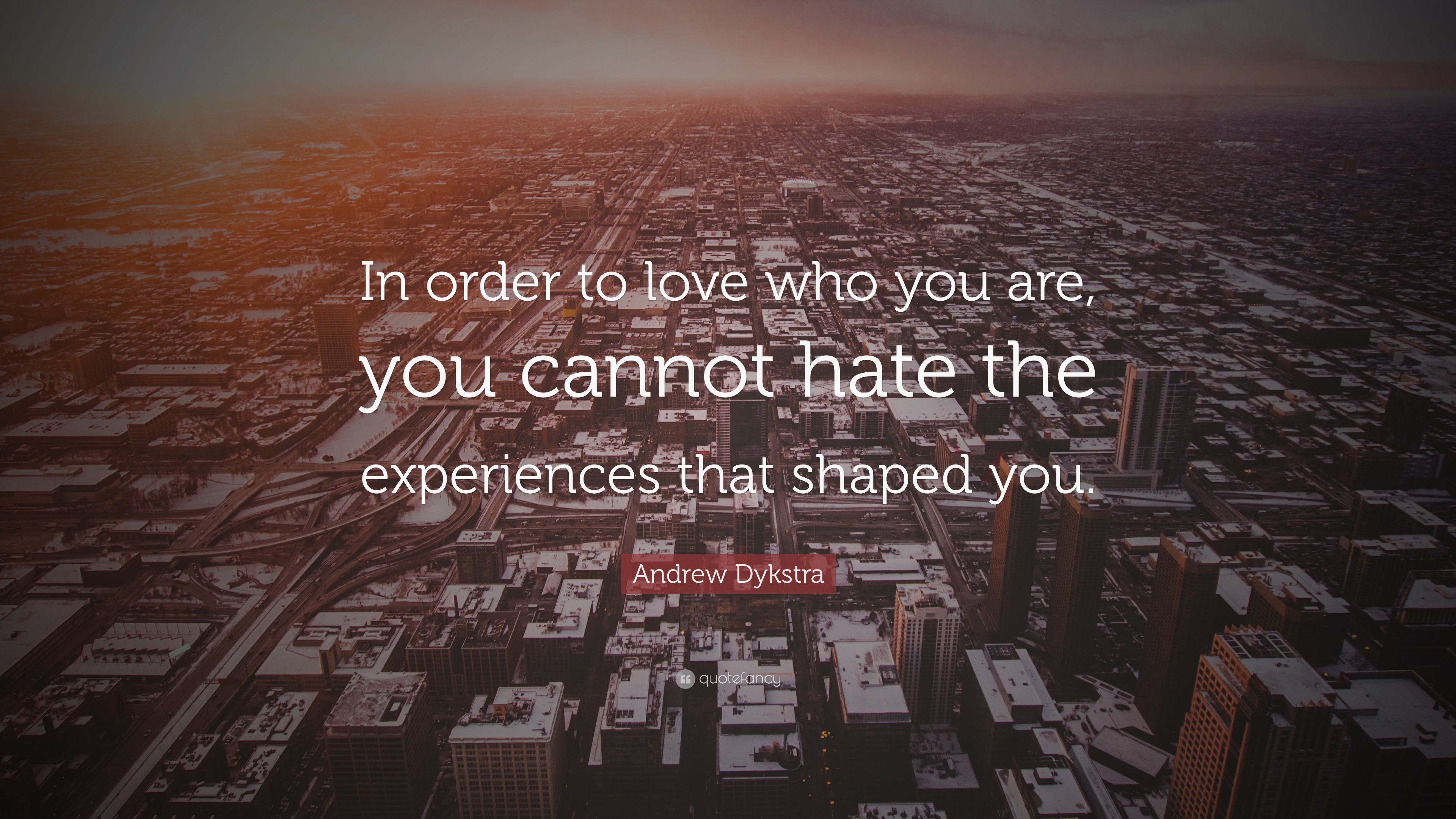 Andrew Dykstra Quote: “In order to love who you are, you cannot hate ...