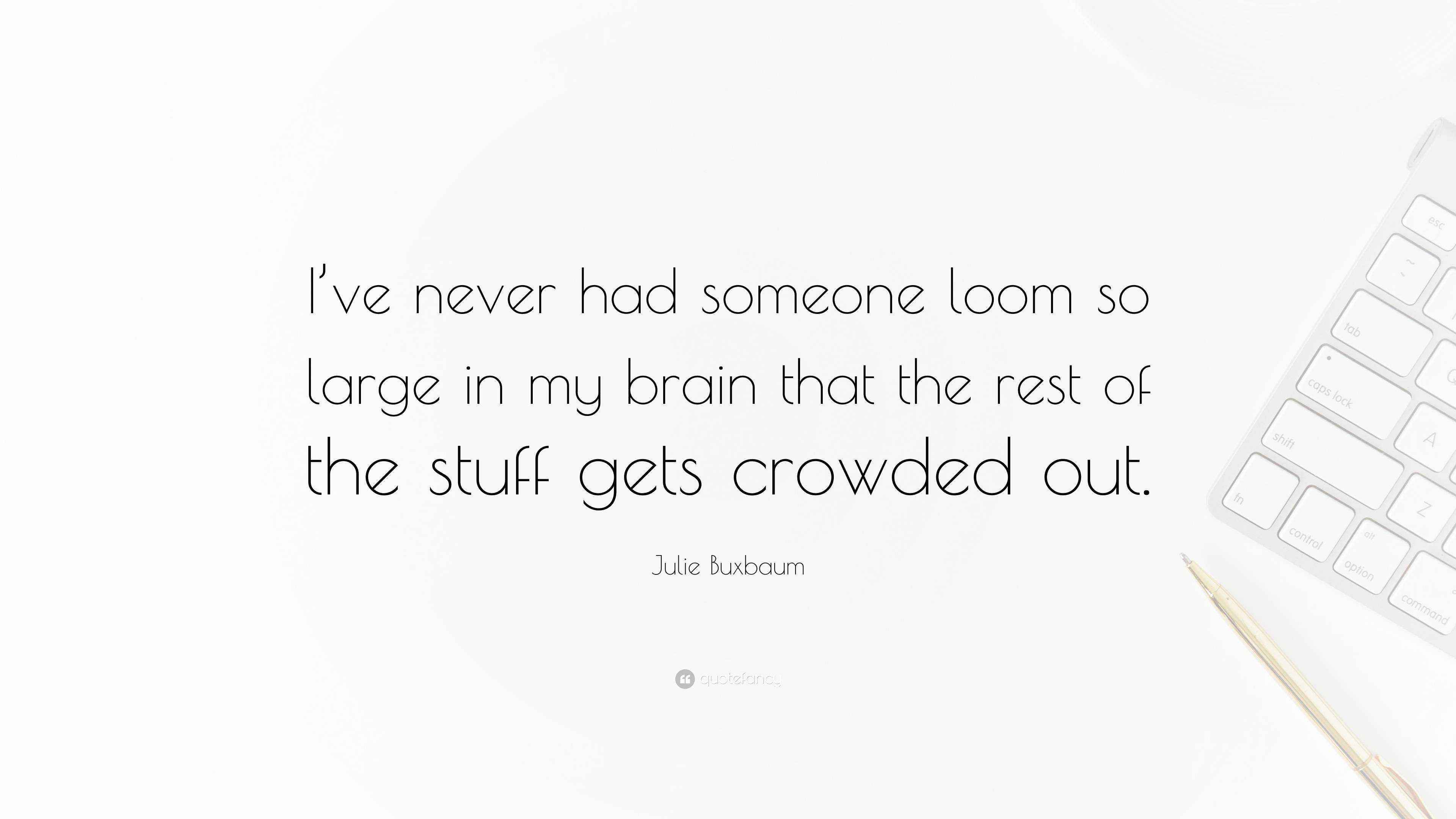 Julie Buxbaum Quote: “I’ve never had someone loom so large in my brain ...