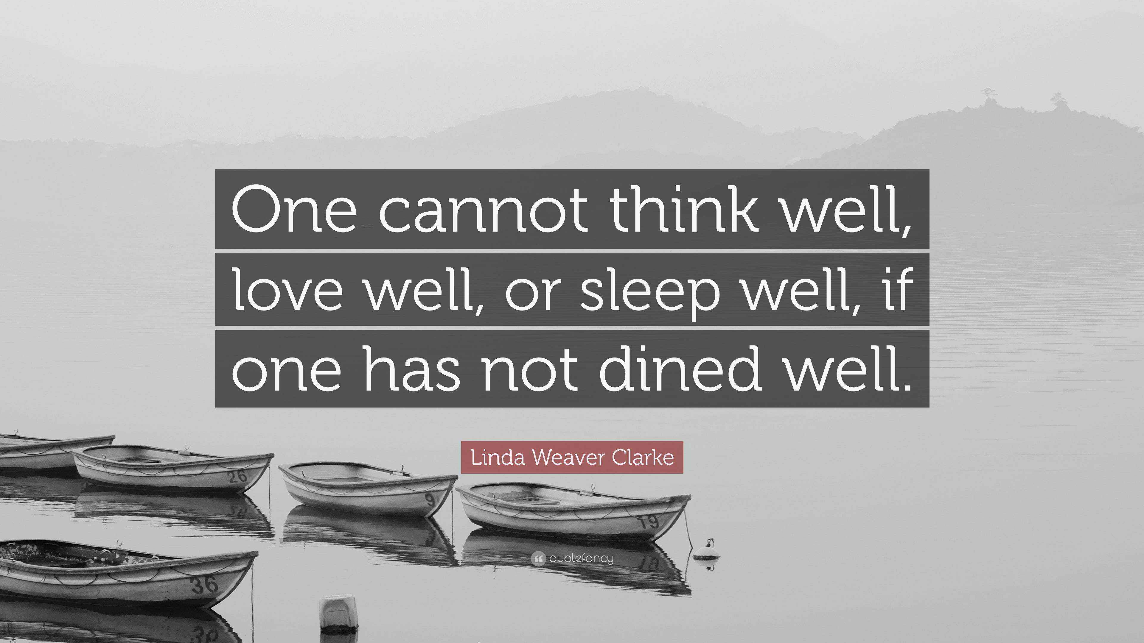 Linda Weaver Clarke Quote: “One cannot think well, love well, or sleep ...