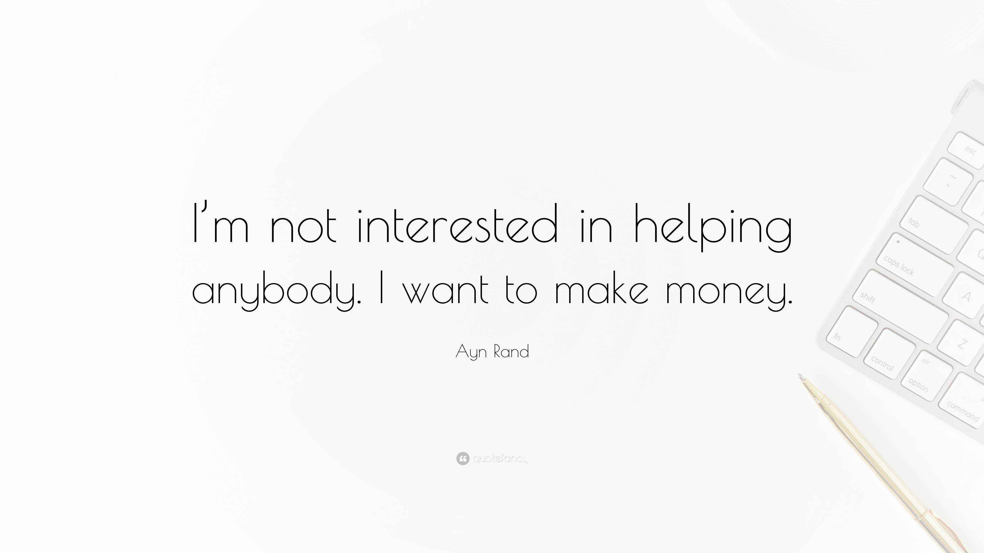 Ayn Rand Quote: “I’m not interested in helping anybody. I want to make ...