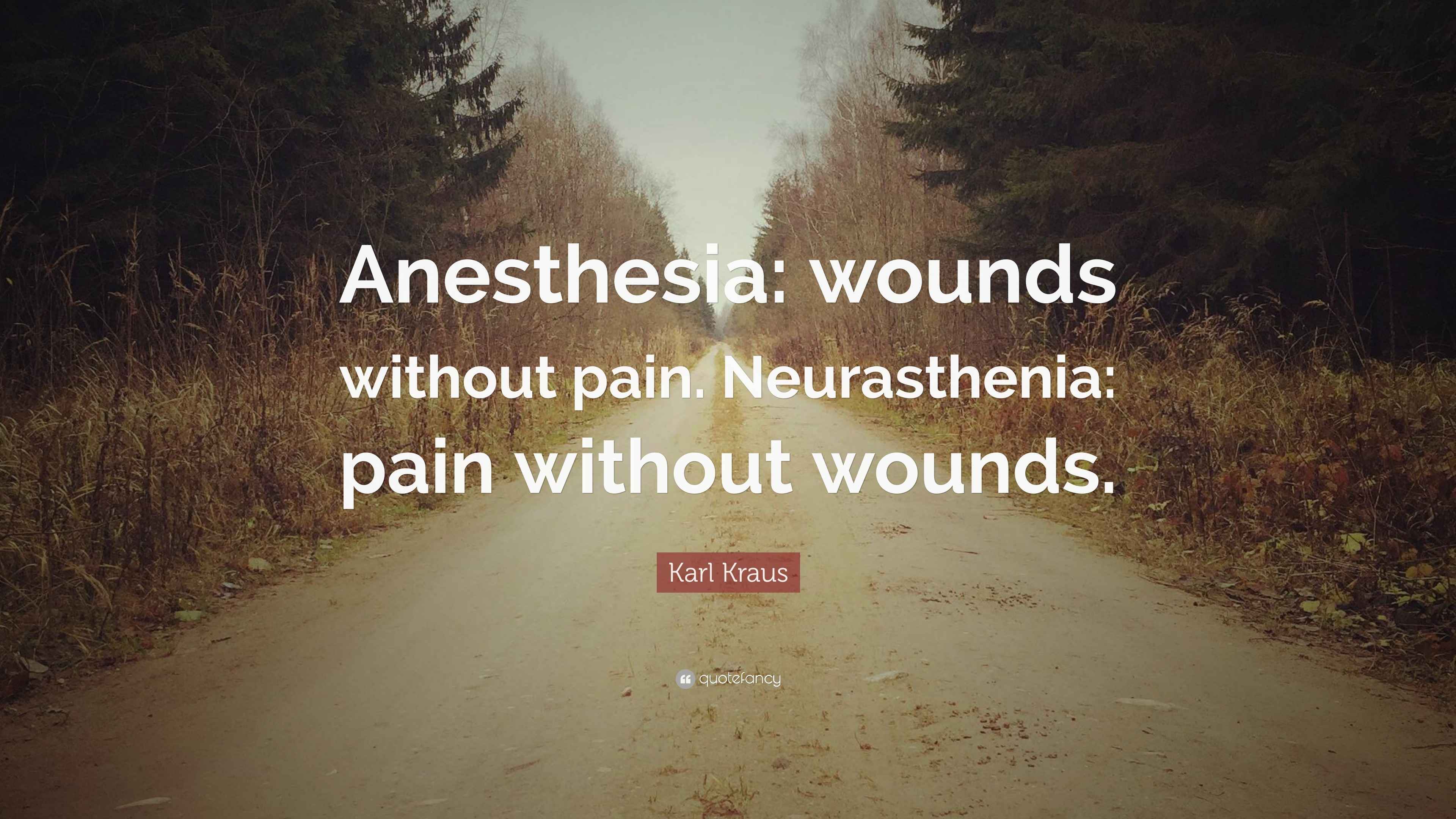 Karl Kraus Quote: “Anesthesia: wounds without pain. Neurasthenia: pain ...