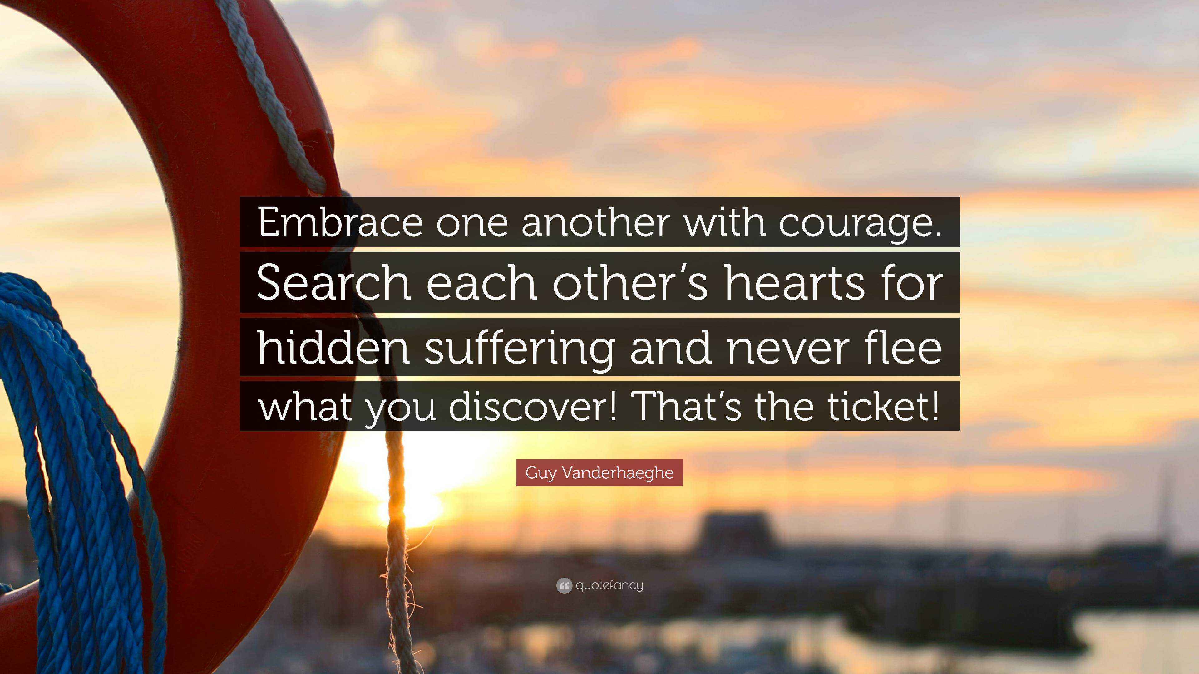 Guy Vanderhaeghe Quote: “Embrace one another with courage. Search each ...