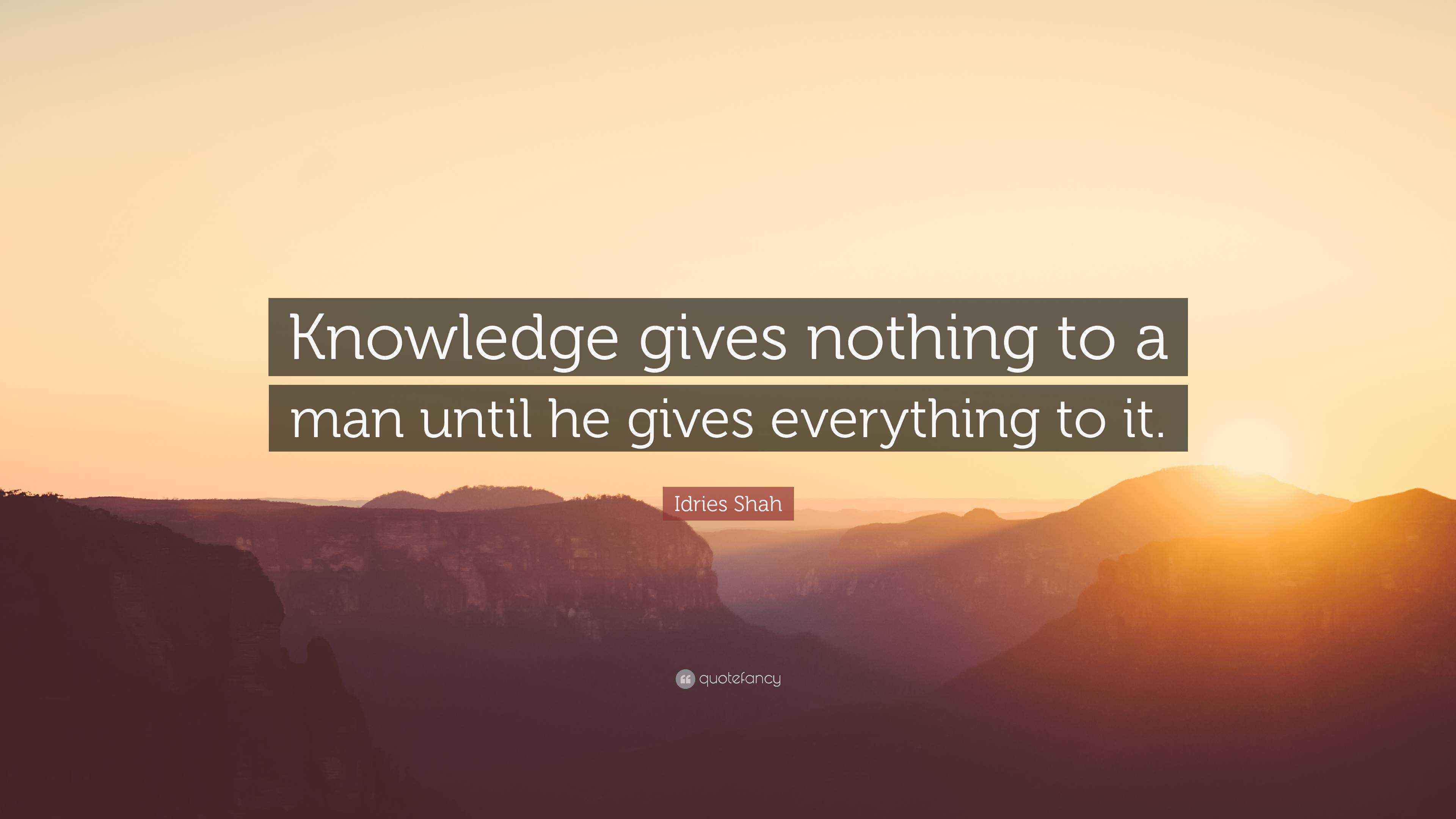 Idries Shah Quote: “Knowledge gives nothing to a man until he gives ...
