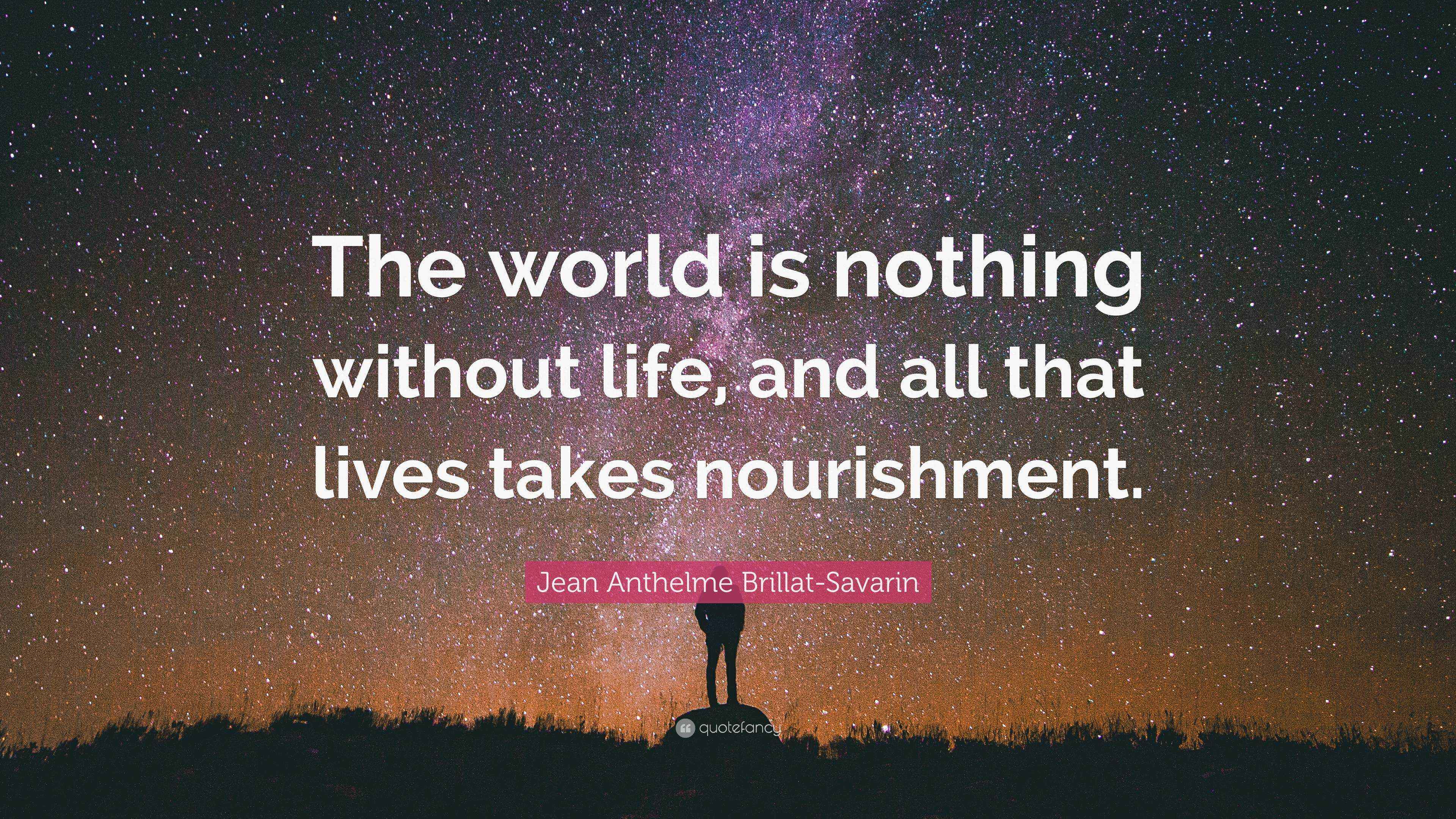 Jean Anthelme Brillat-Savarin Quote: “The world is nothing without life ...