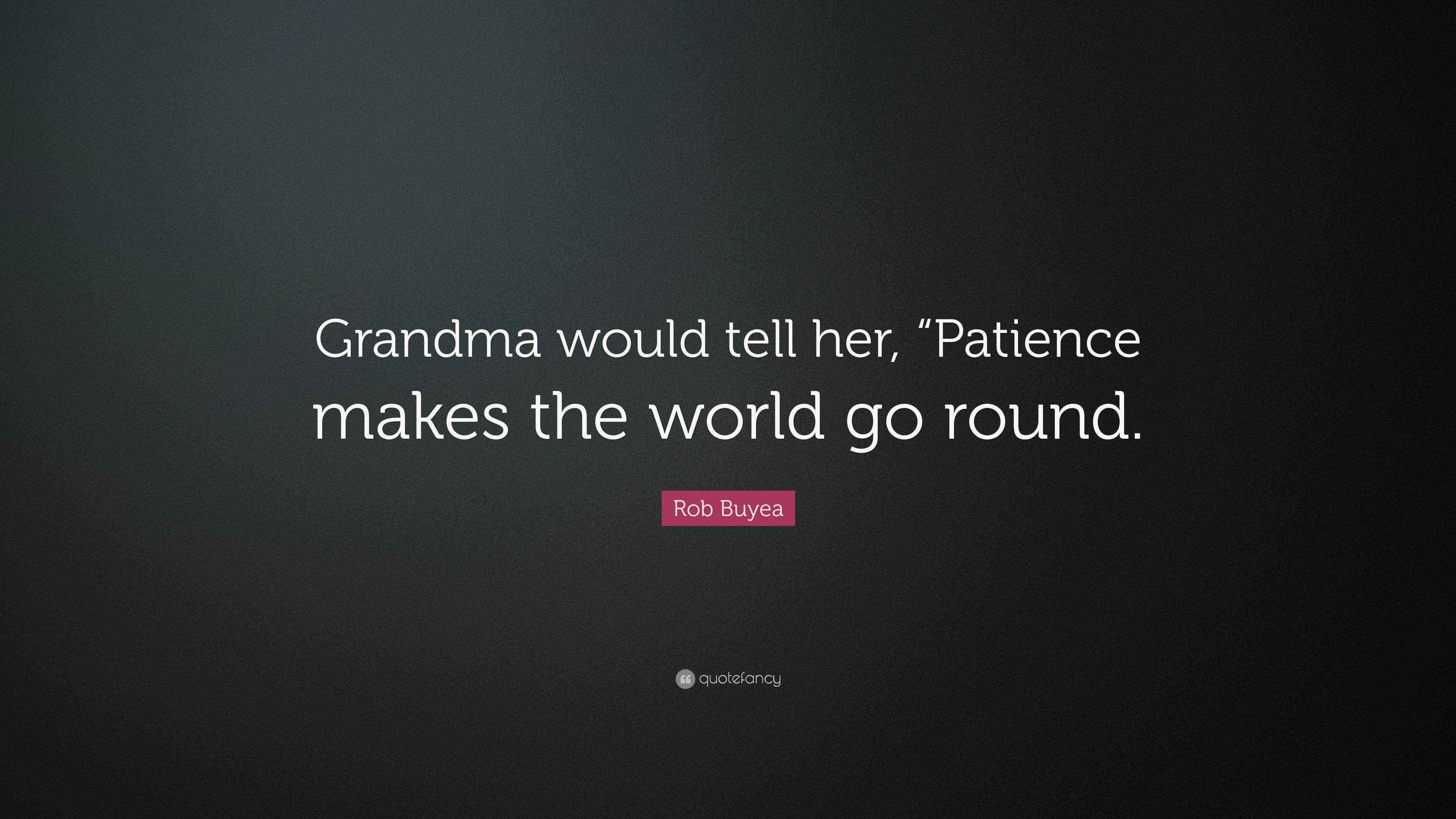 Rob Buyea Quote: “Grandma would tell her, “Patience makes the world go ...
