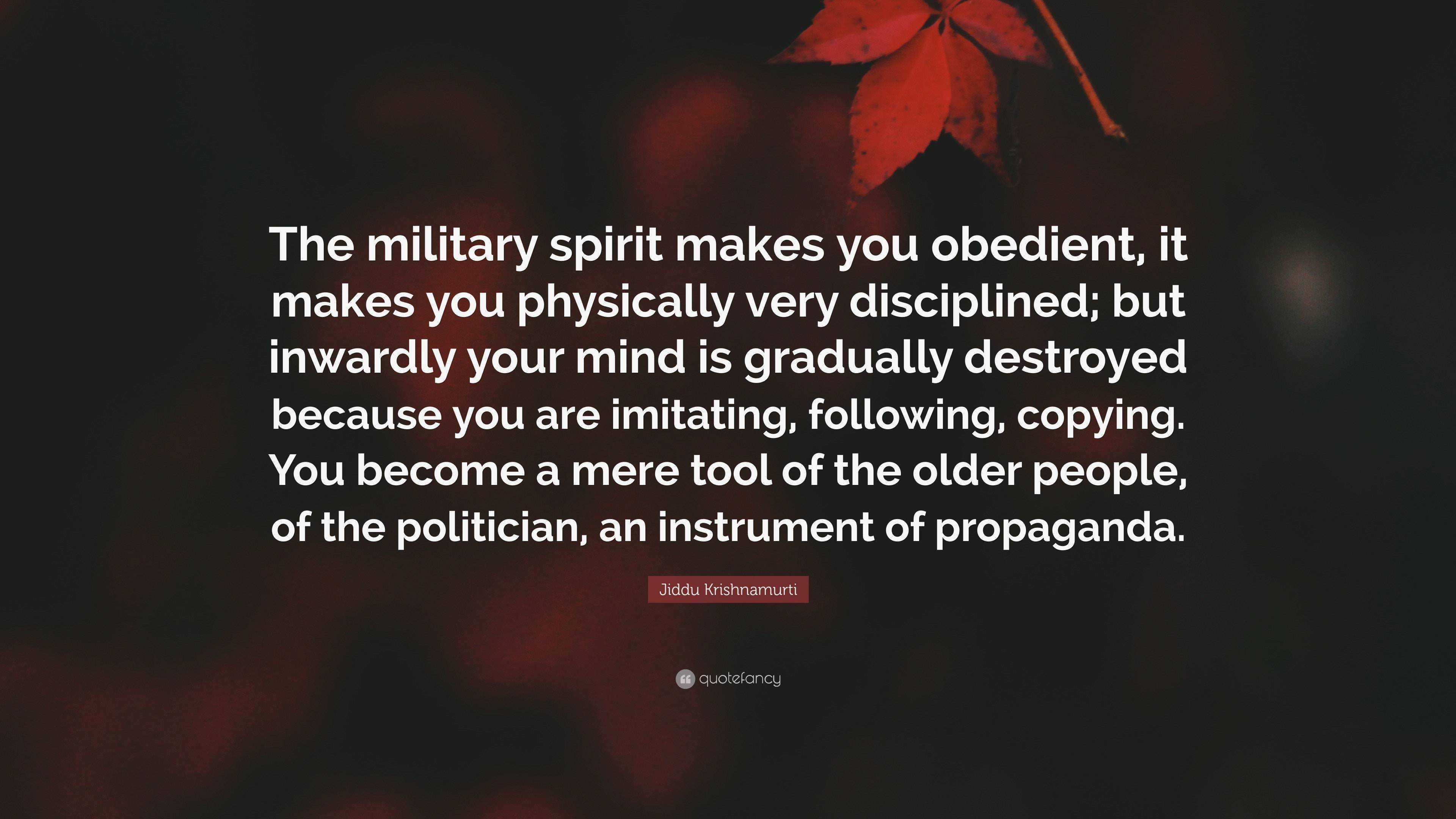 Jiddu Krishnamurti Quote: “The military spirit makes you obedient, it ...