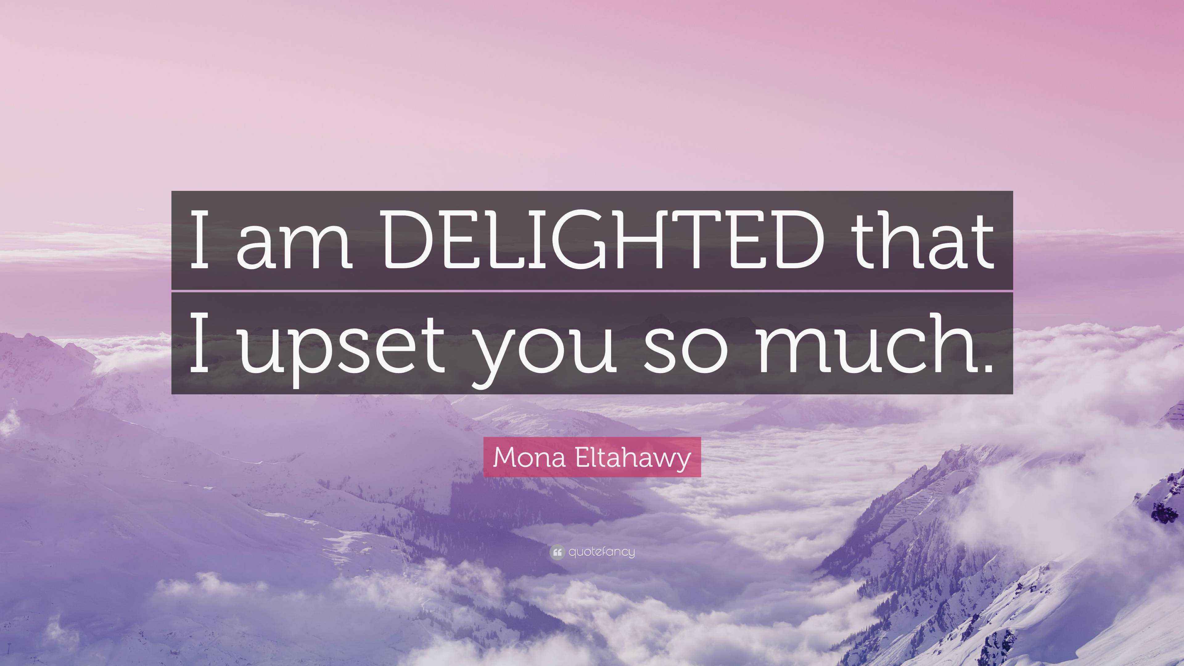 Mona Eltahawy Quote: “I am DELIGHTED that I upset you so much.”