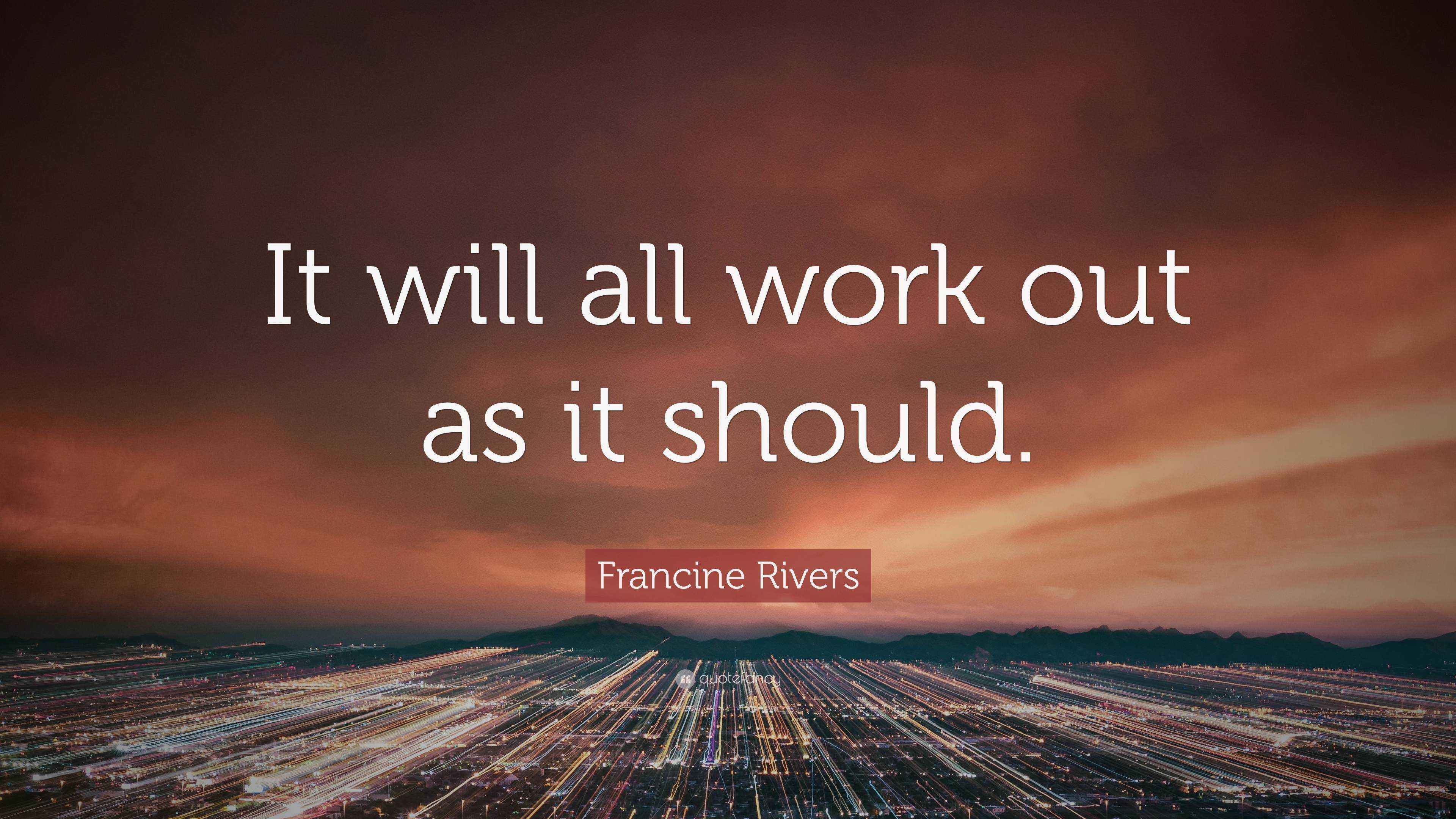 Francine Rivers Quote: “It will all work out as it should.”