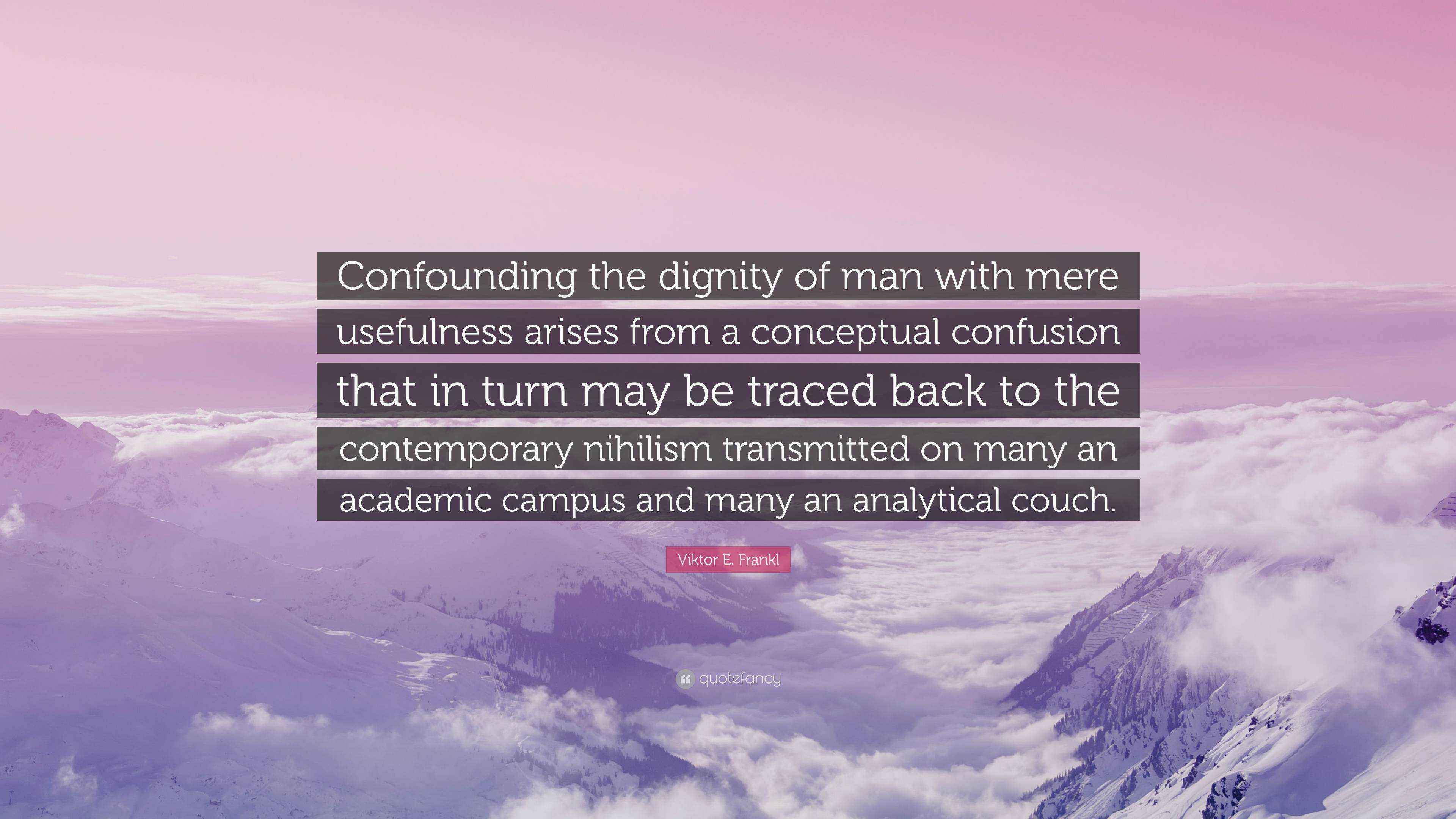 Viktor E. Frankl Quote: “Confounding the dignity of man with mere ...