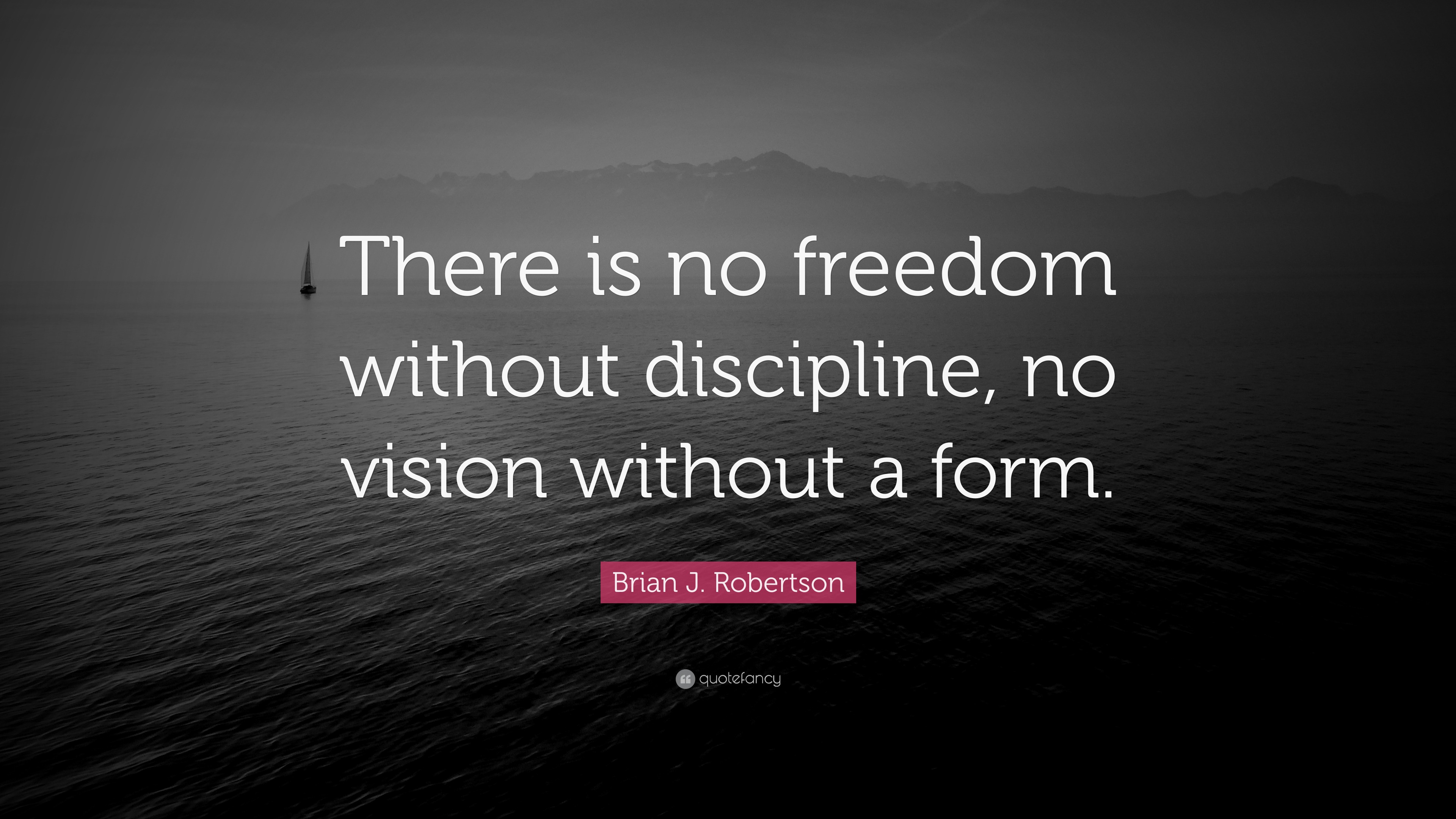 Brian J. Robertson Quote: “There is no freedom without discipline, no ...