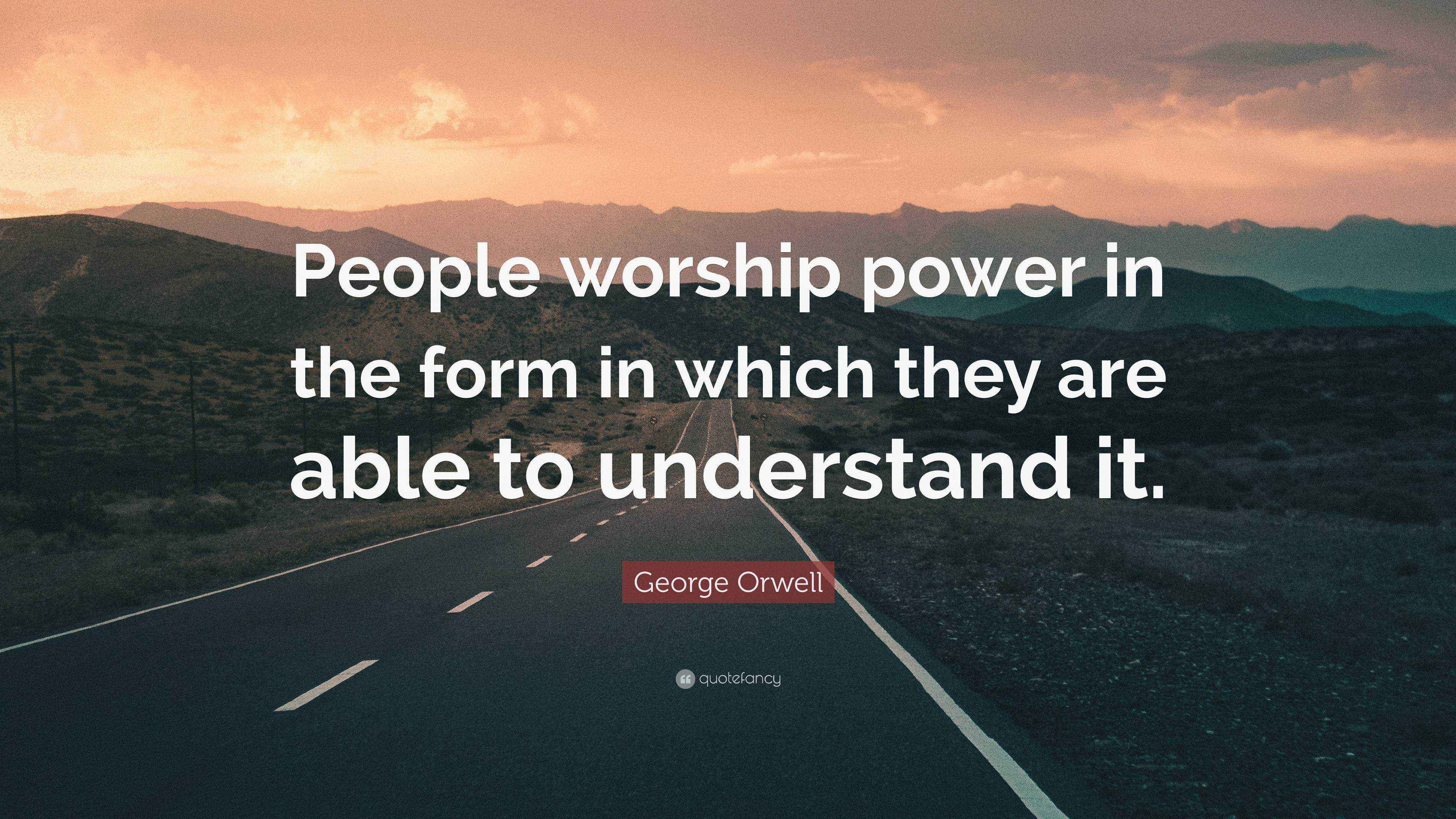 George Orwell Quote: “People worship power in the form in which they ...