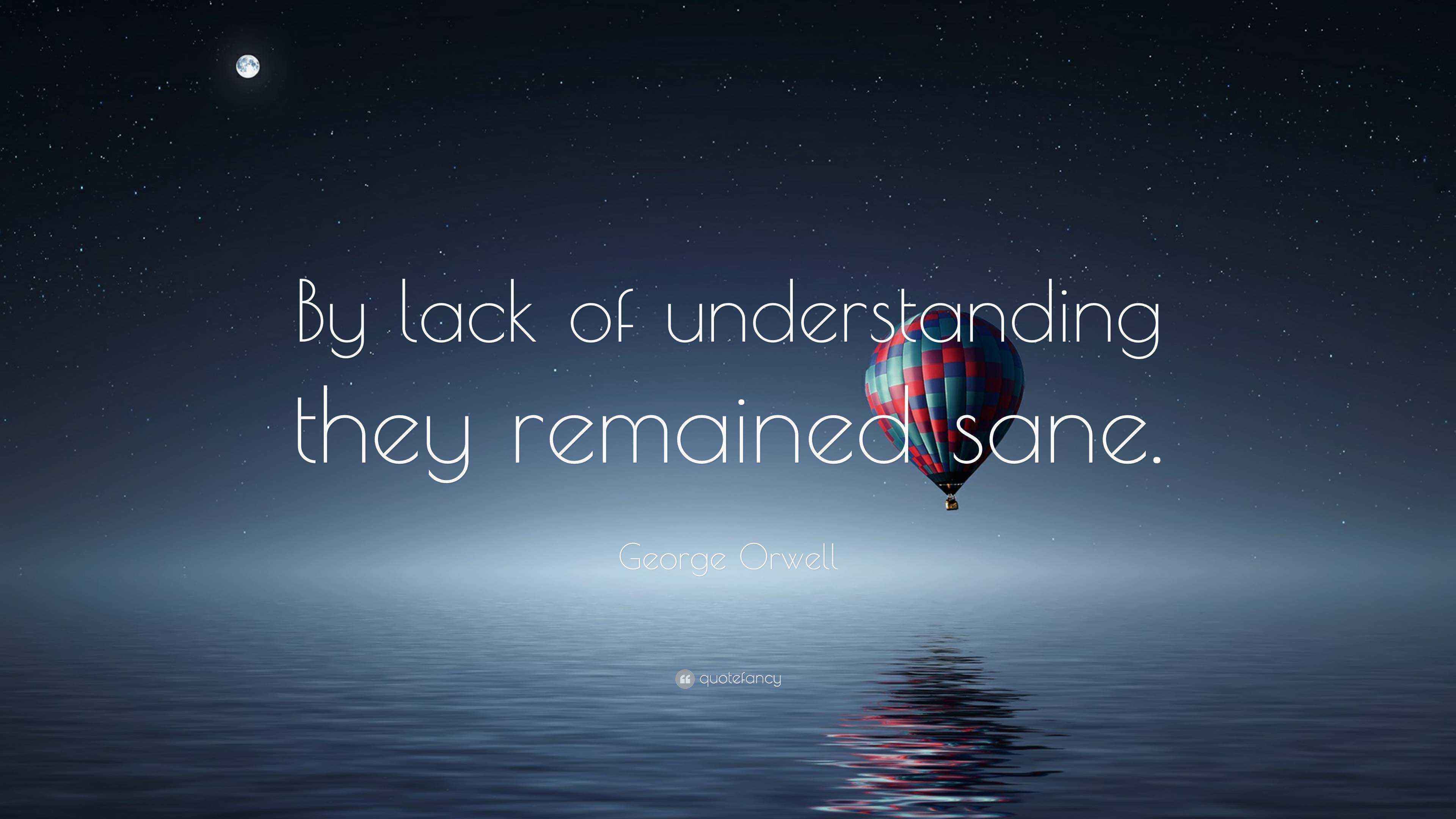 George Orwell Quote: “By lack of understanding they remained sane.”