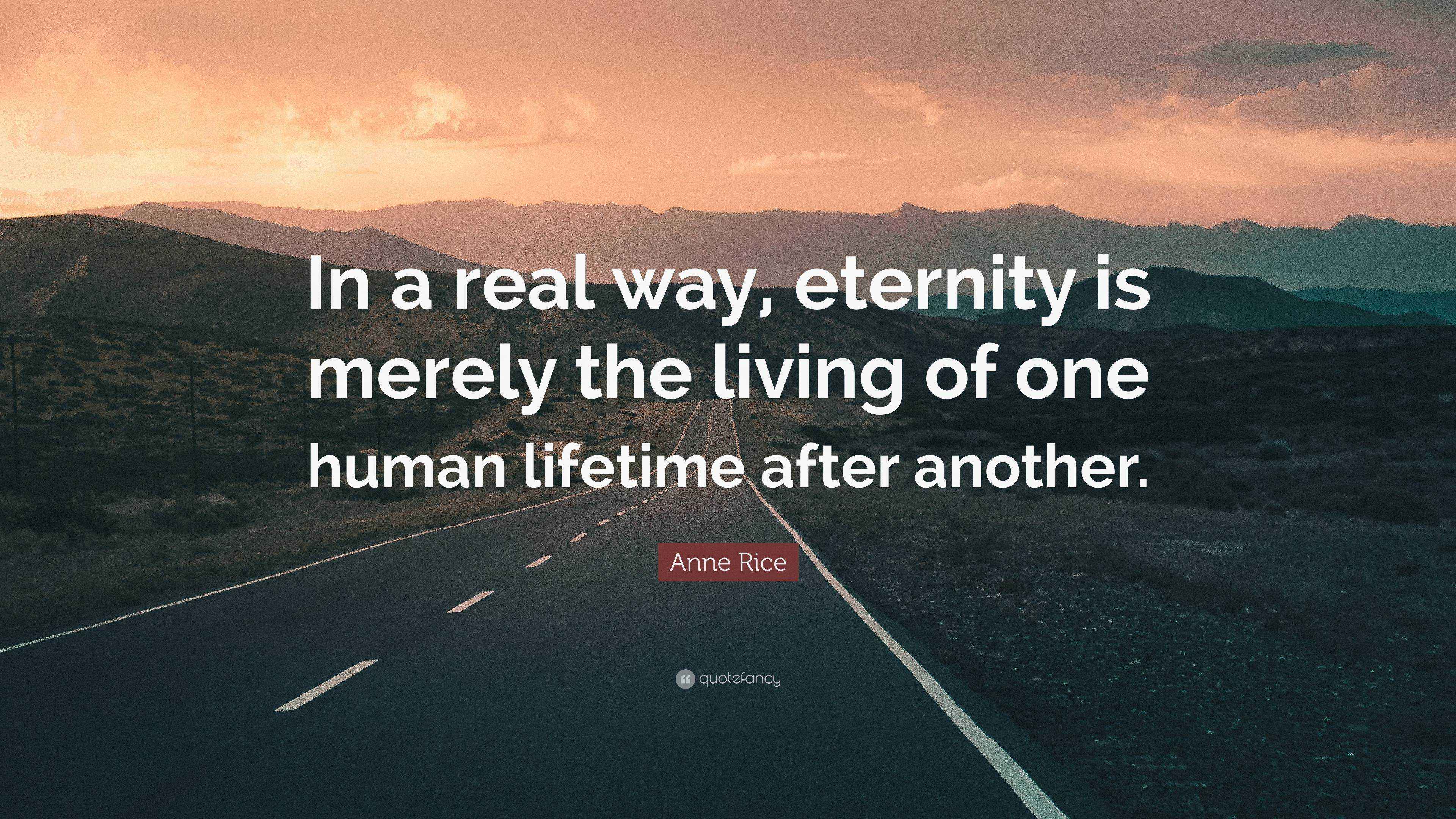 Anne Rice Quote: “In a real way, eternity is merely the living of one ...