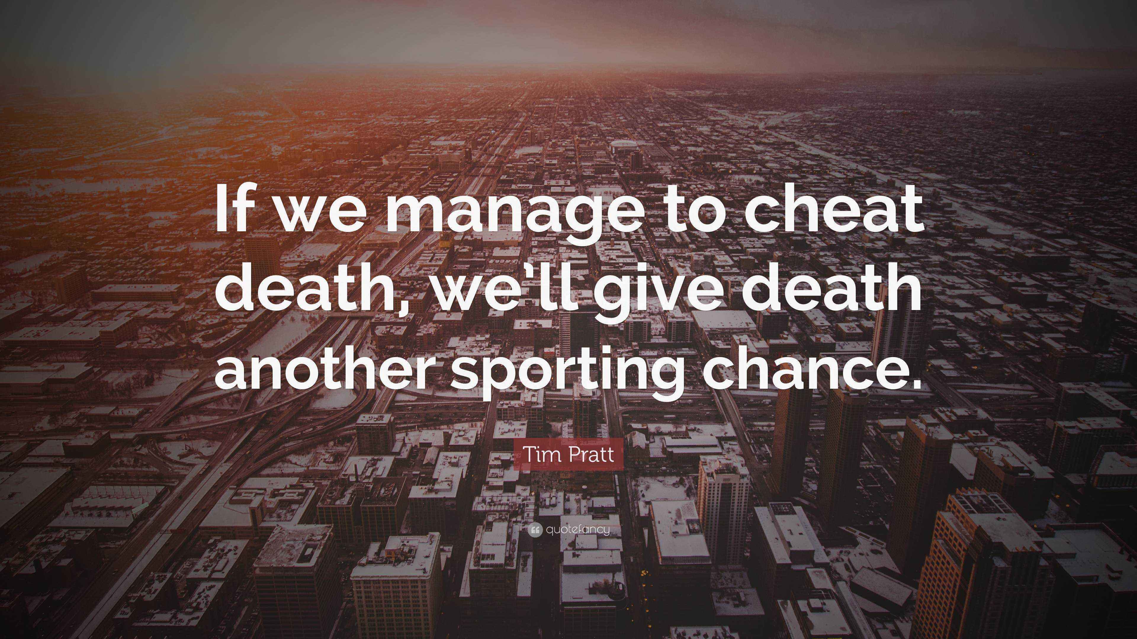 Tim Pratt Quote: “If we manage to cheat death, we’ll give death another ...
