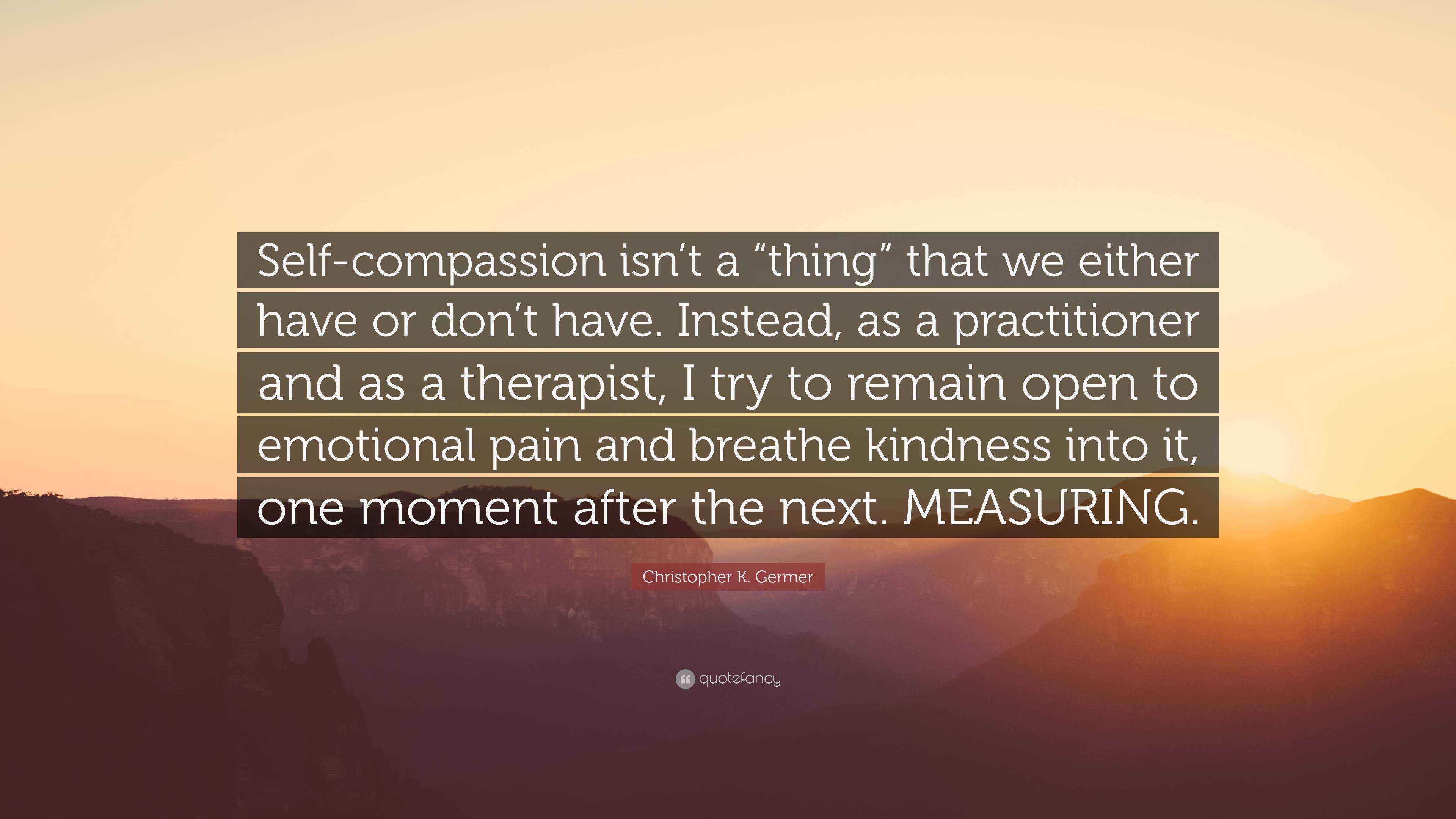 Christopher K. Germer Quote: “Self-compassion isn’t a “thing” that we ...