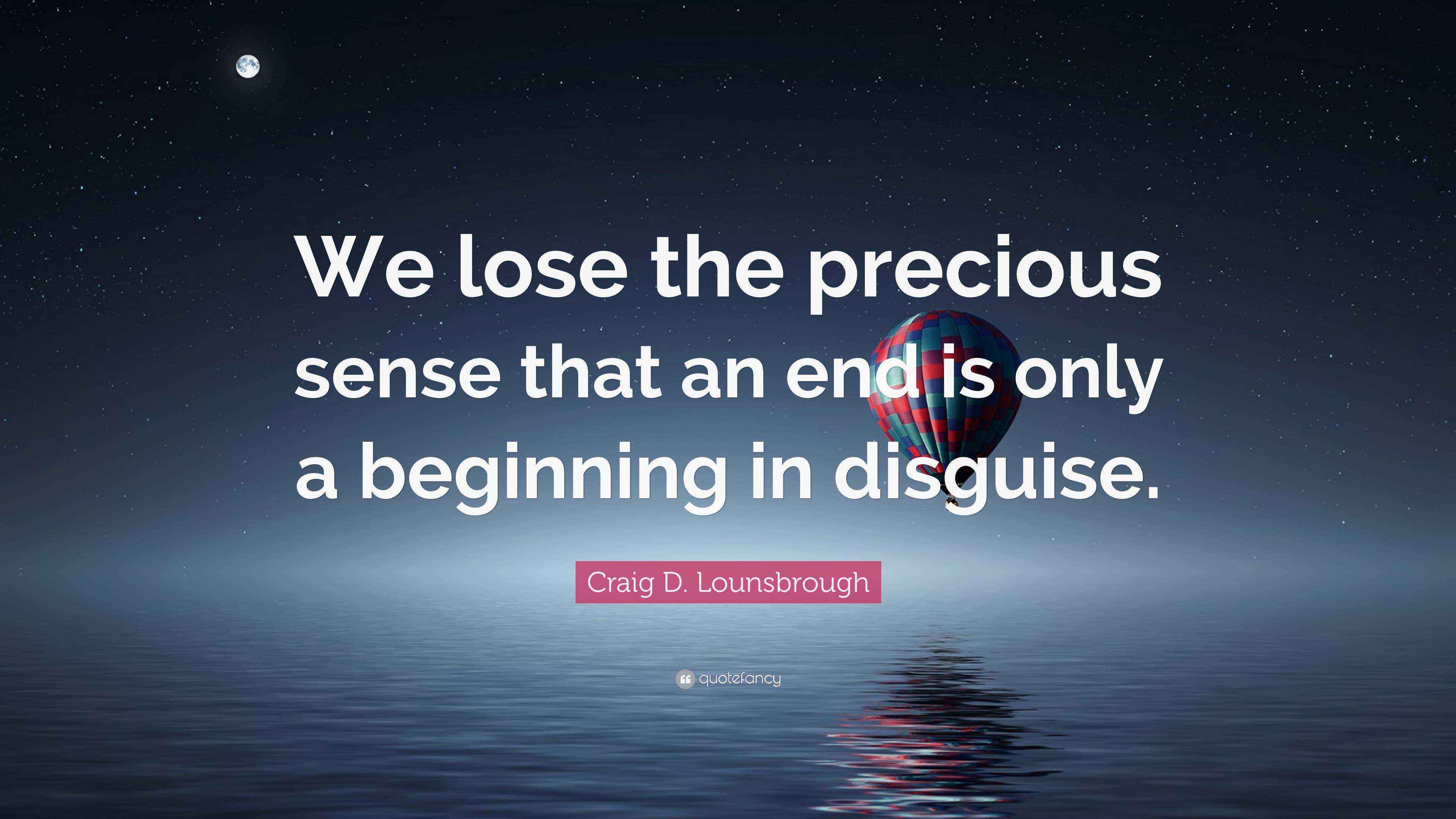 Craig D. Lounsbrough Quote: “We lose the precious sense that an end is ...