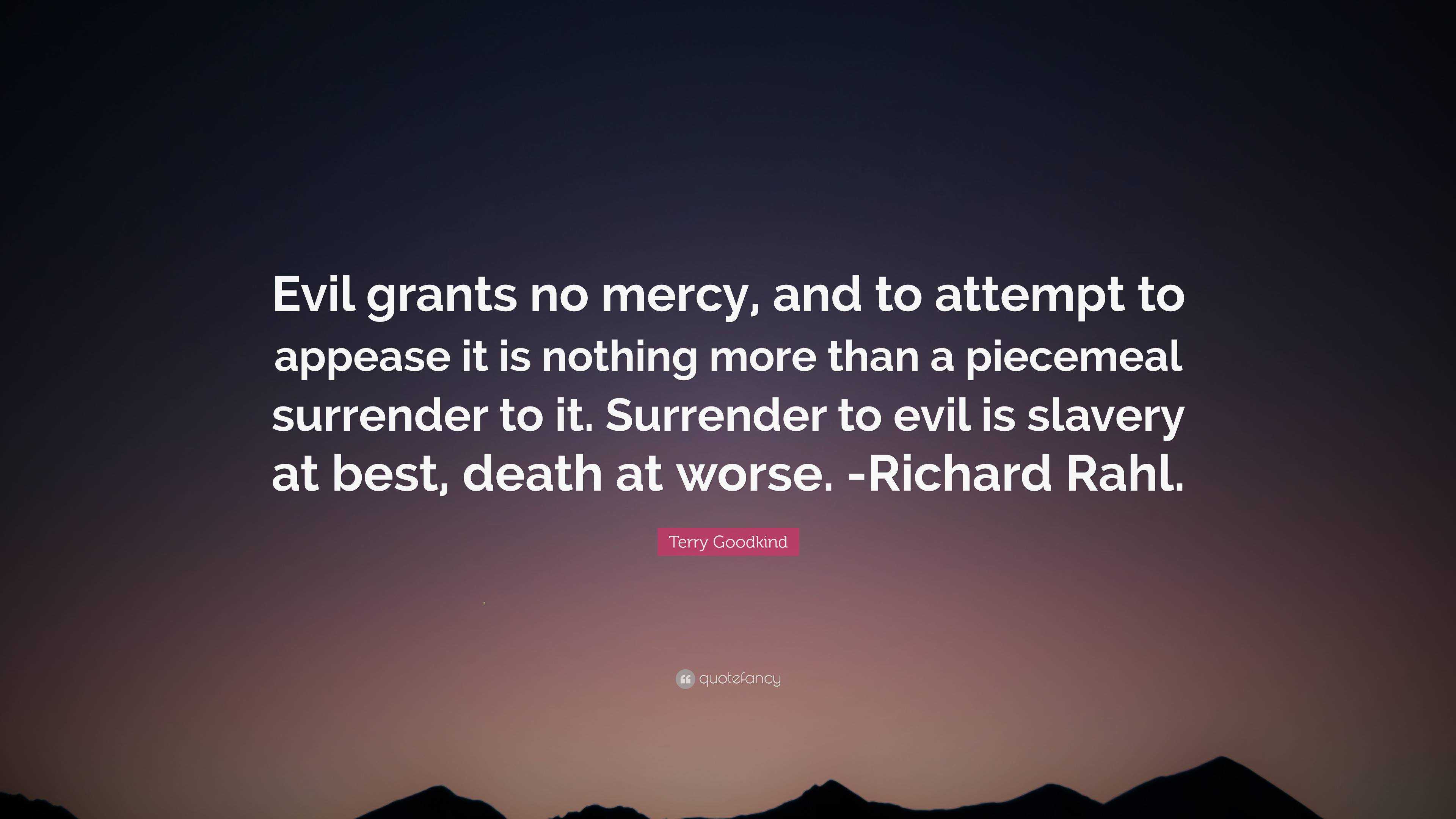 Terry Goodkind Quote: “Evil grants no mercy, and to attempt to appease ...