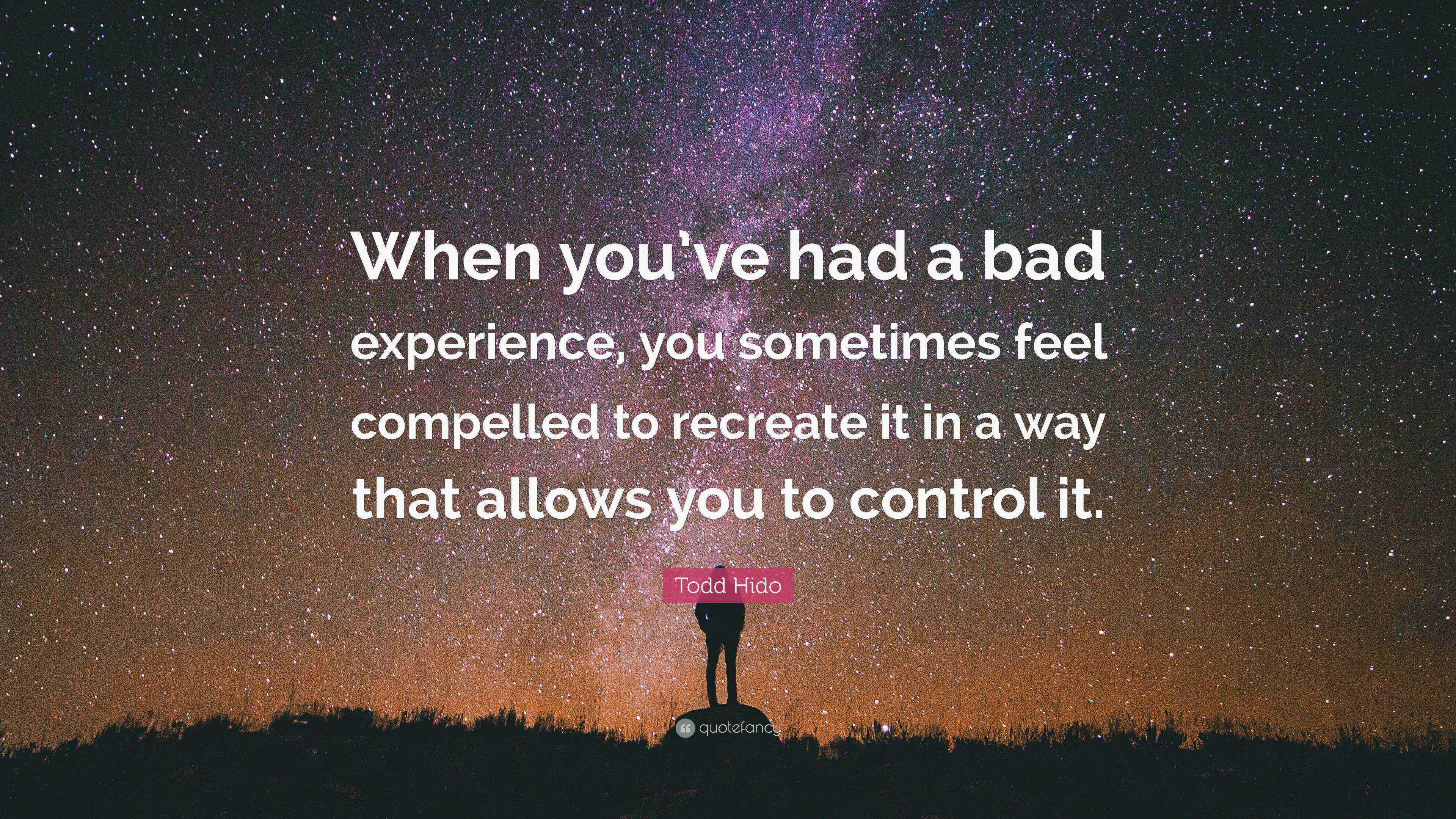 Todd Hido Quote: “When you’ve had a bad experience, you sometimes feel ...