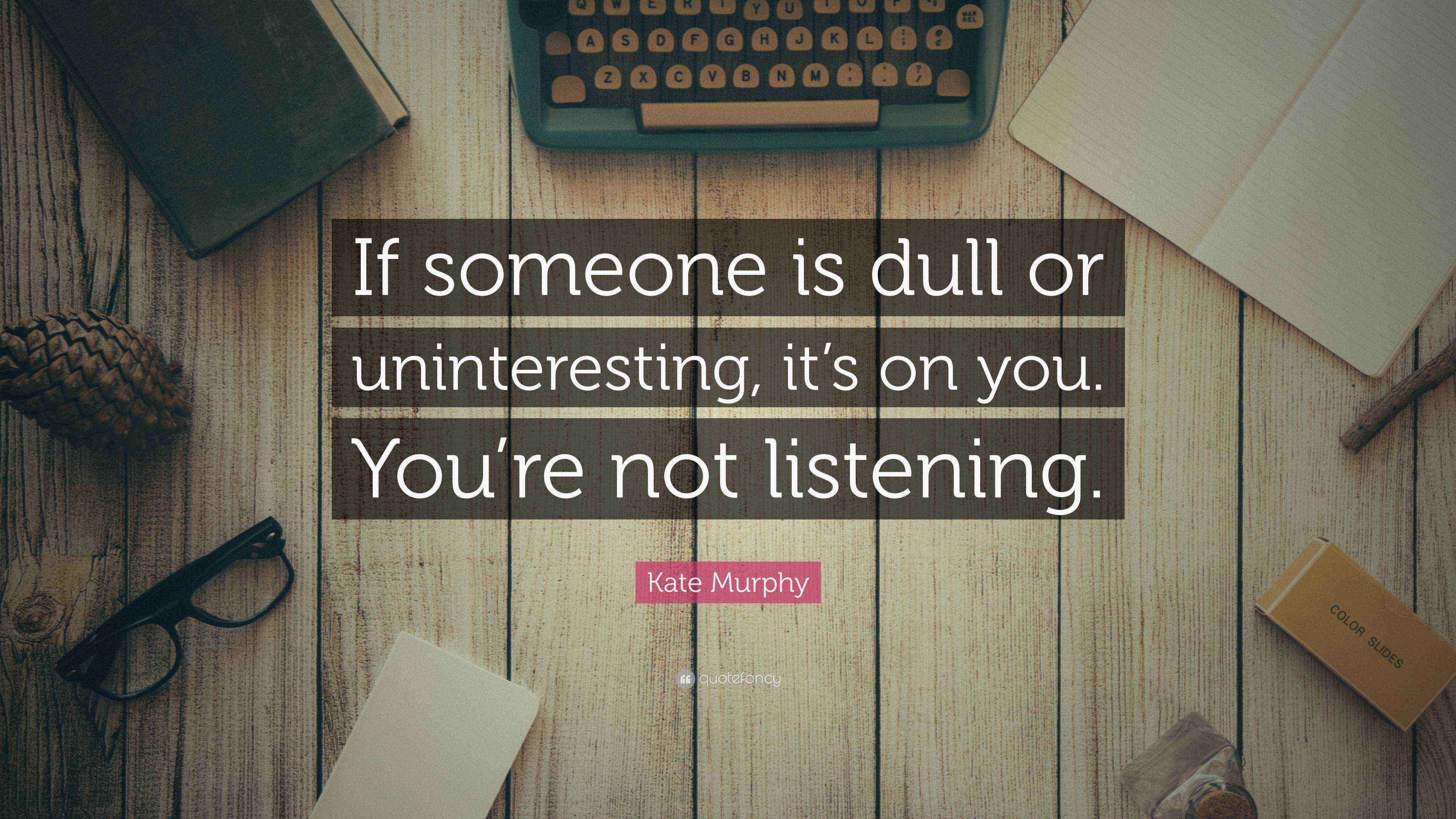 Kate Murphy Quote: “If someone is dull or uninteresting, it’s on you ...
