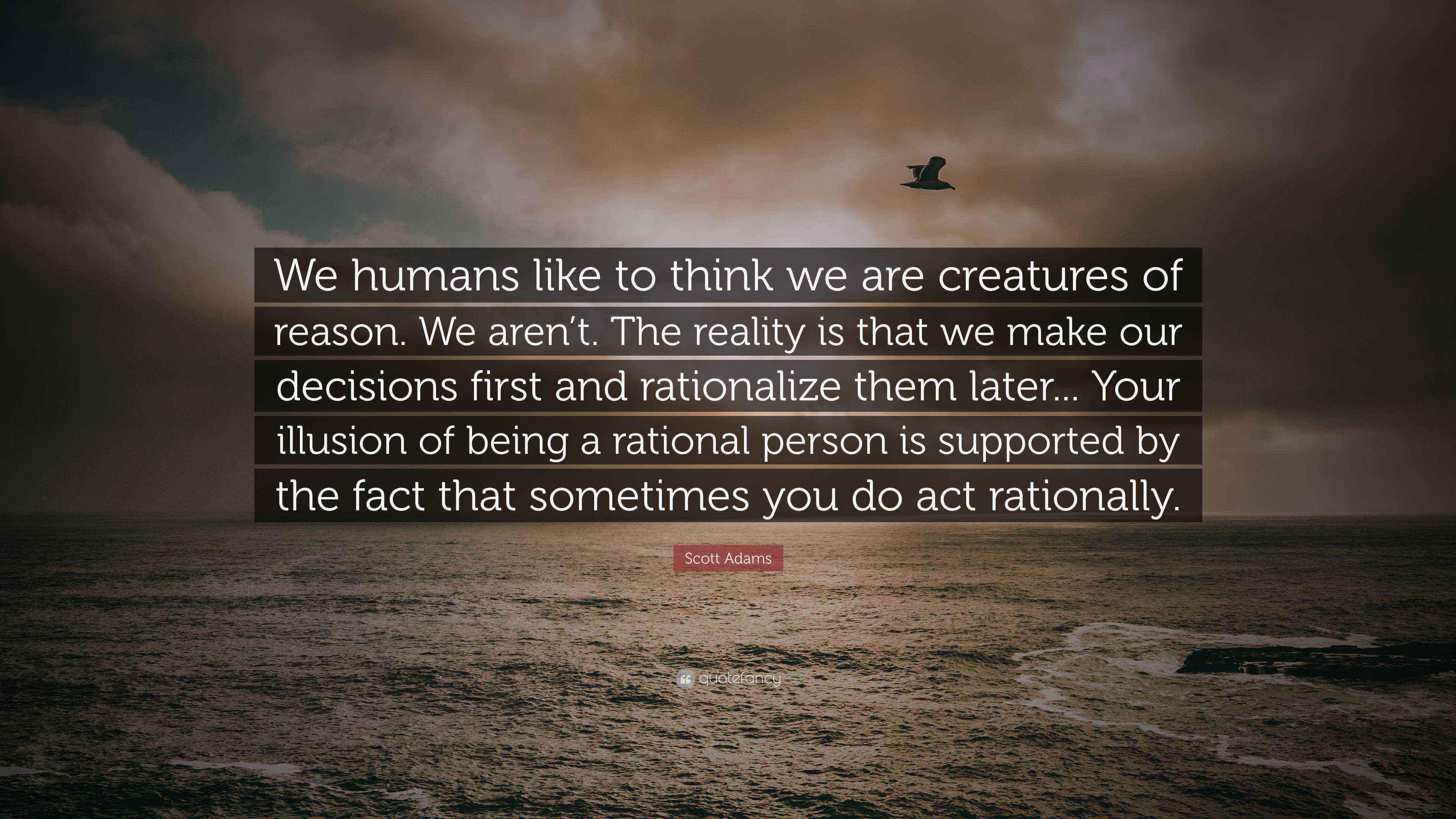 Scott Adams Quote: “We humans like to think we are creatures of reason ...