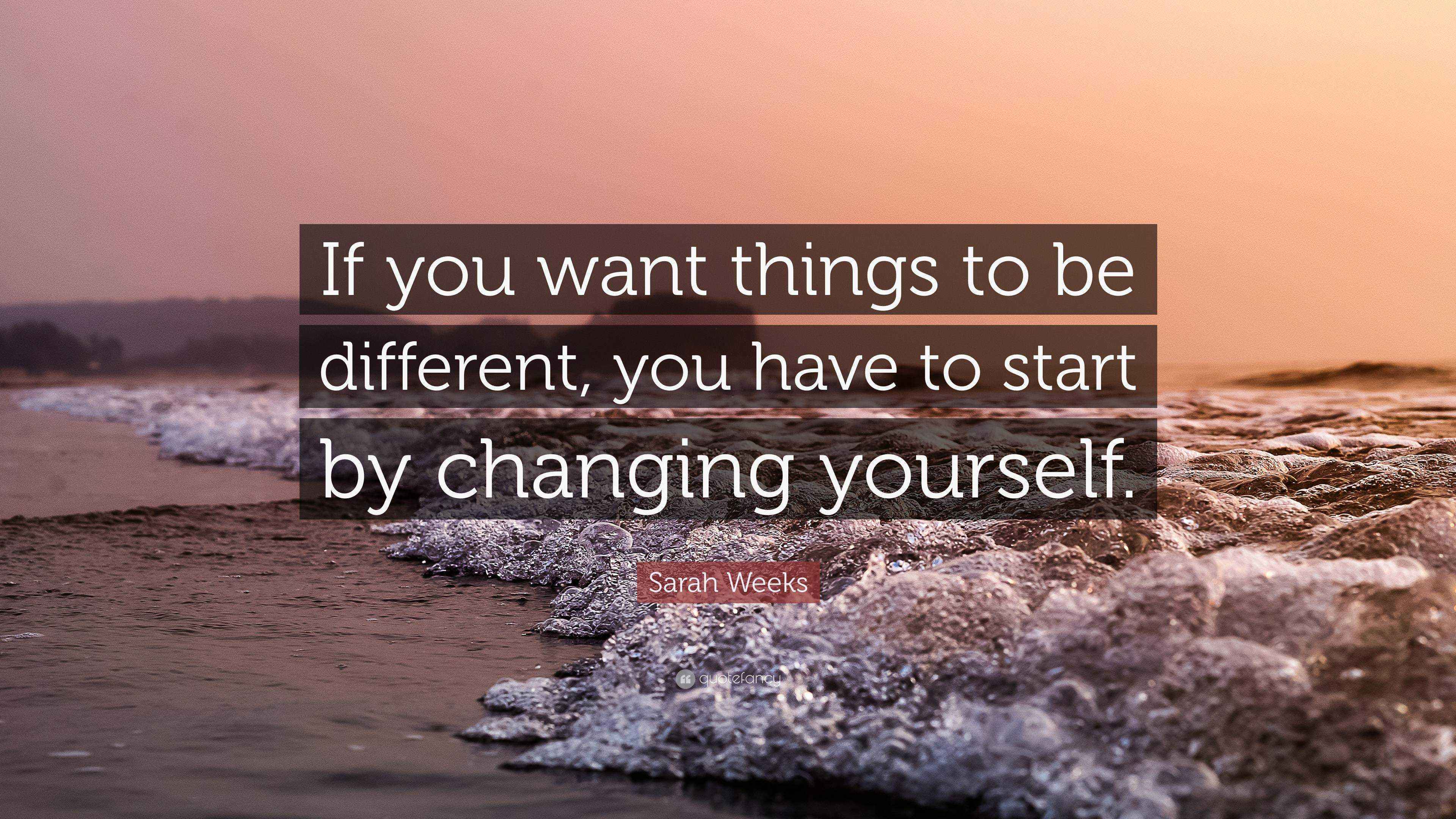 Sarah Weeks Quote: “If you want things to be different, you have to ...