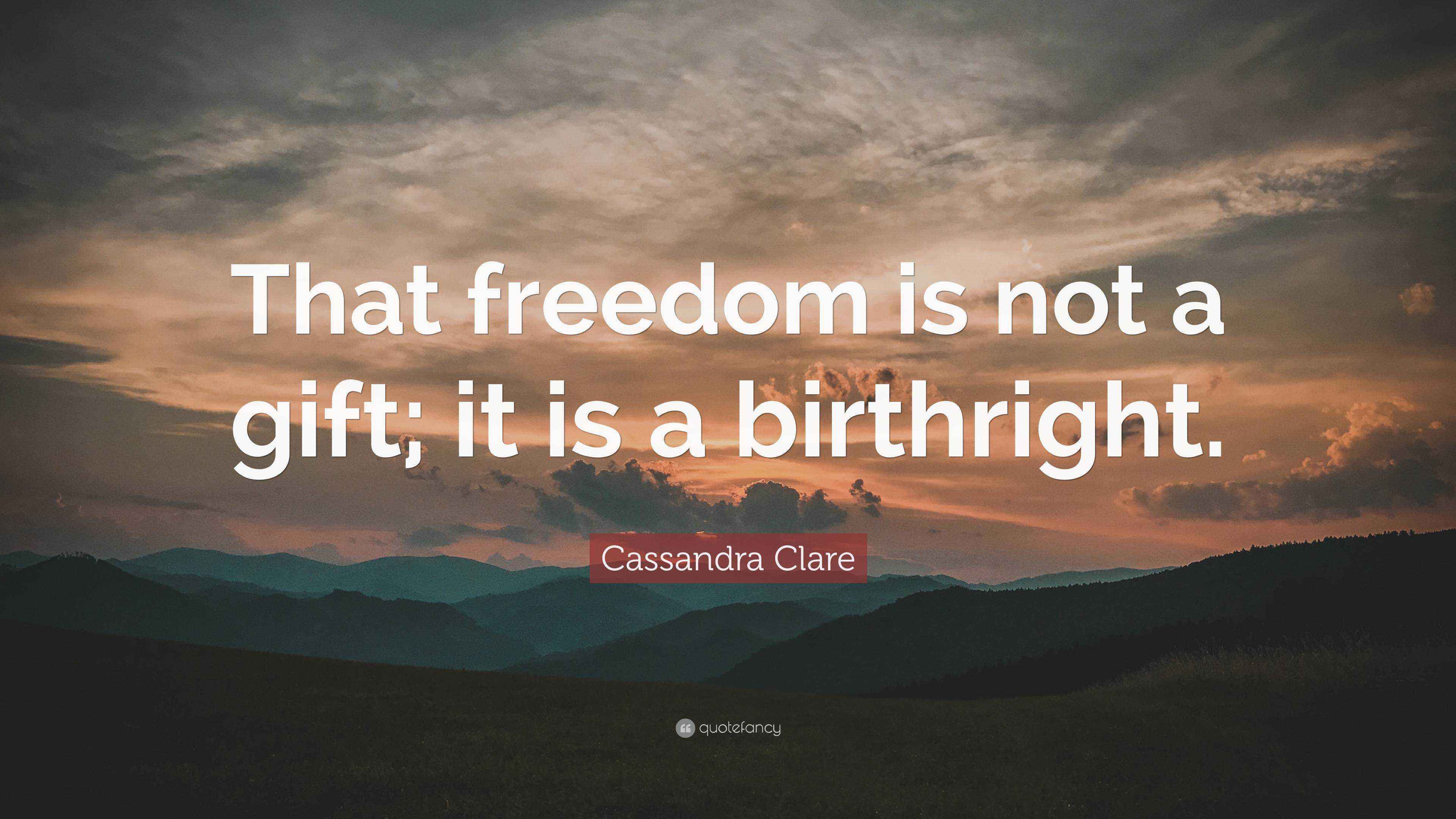 Cassandra Clare Quote: “That freedom is not a gift; it is a birthright.”